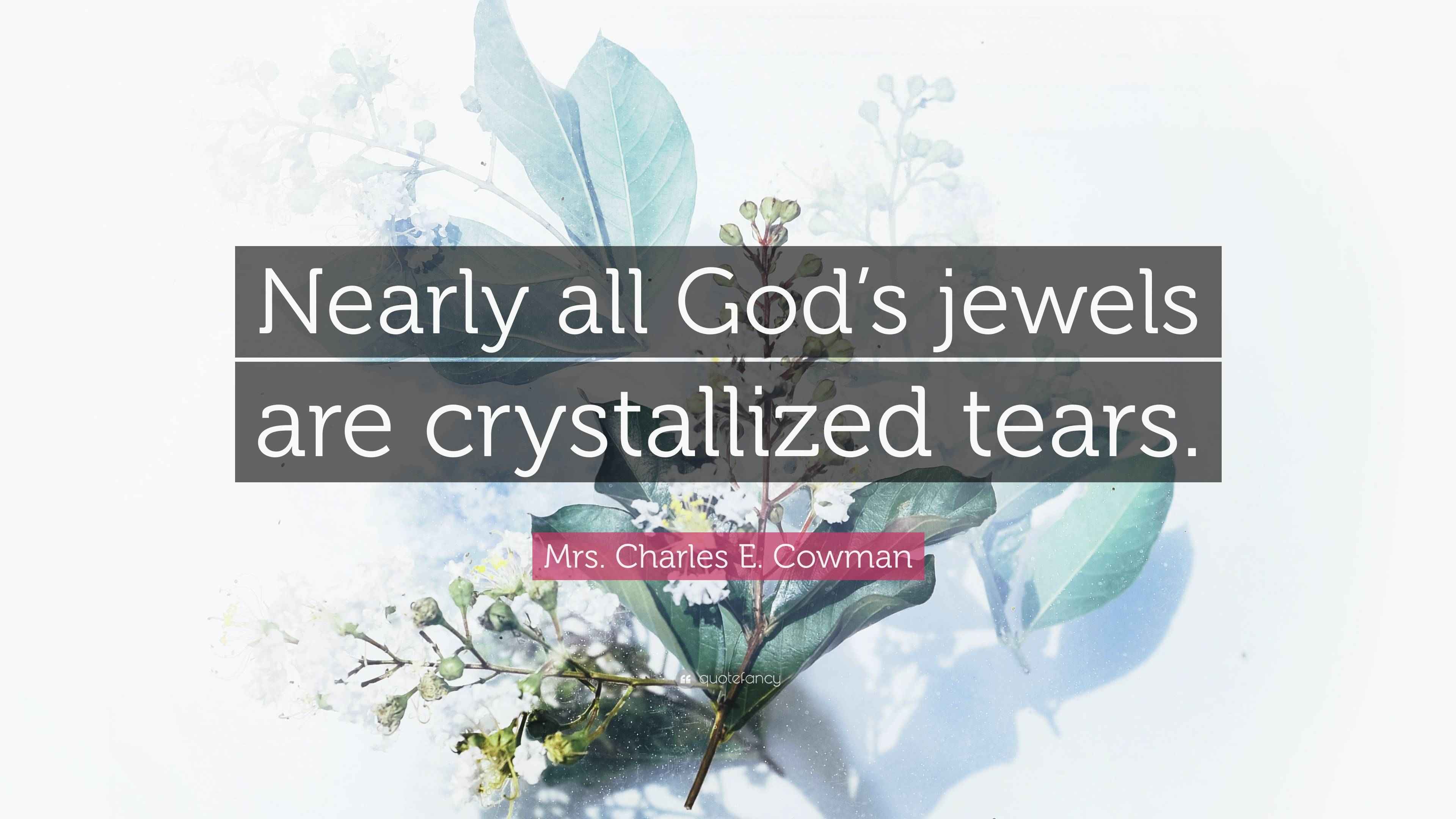 Mrs. Charles E. Cowman Quote: “Nearly all God’s jewels are crystallized ...