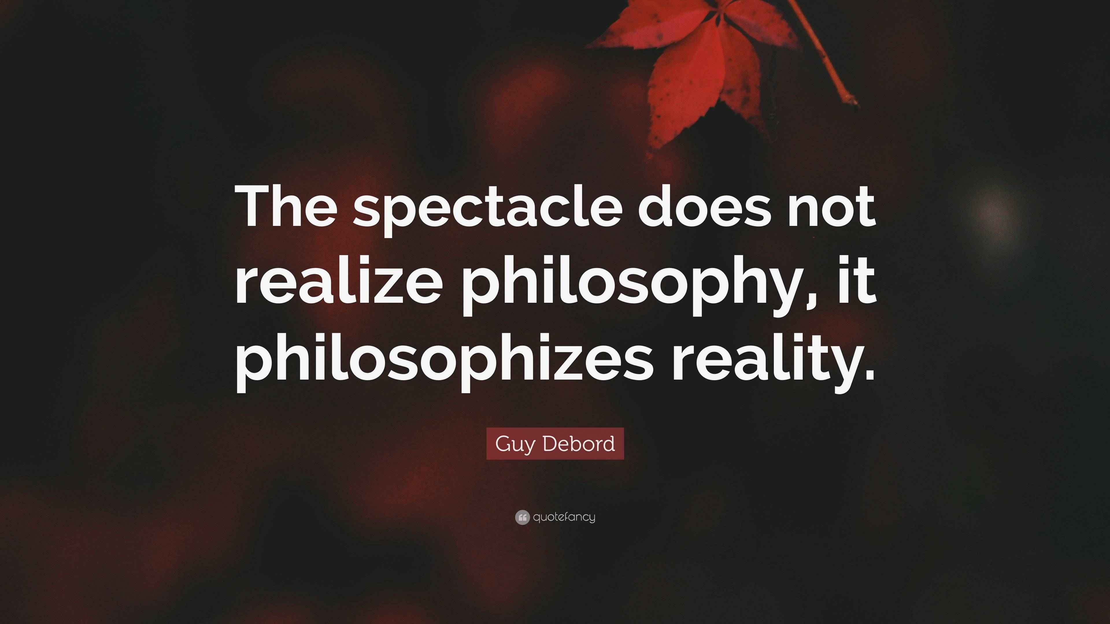 Guy Debord Quote: “The spectacle does not realize philosophy, it ...