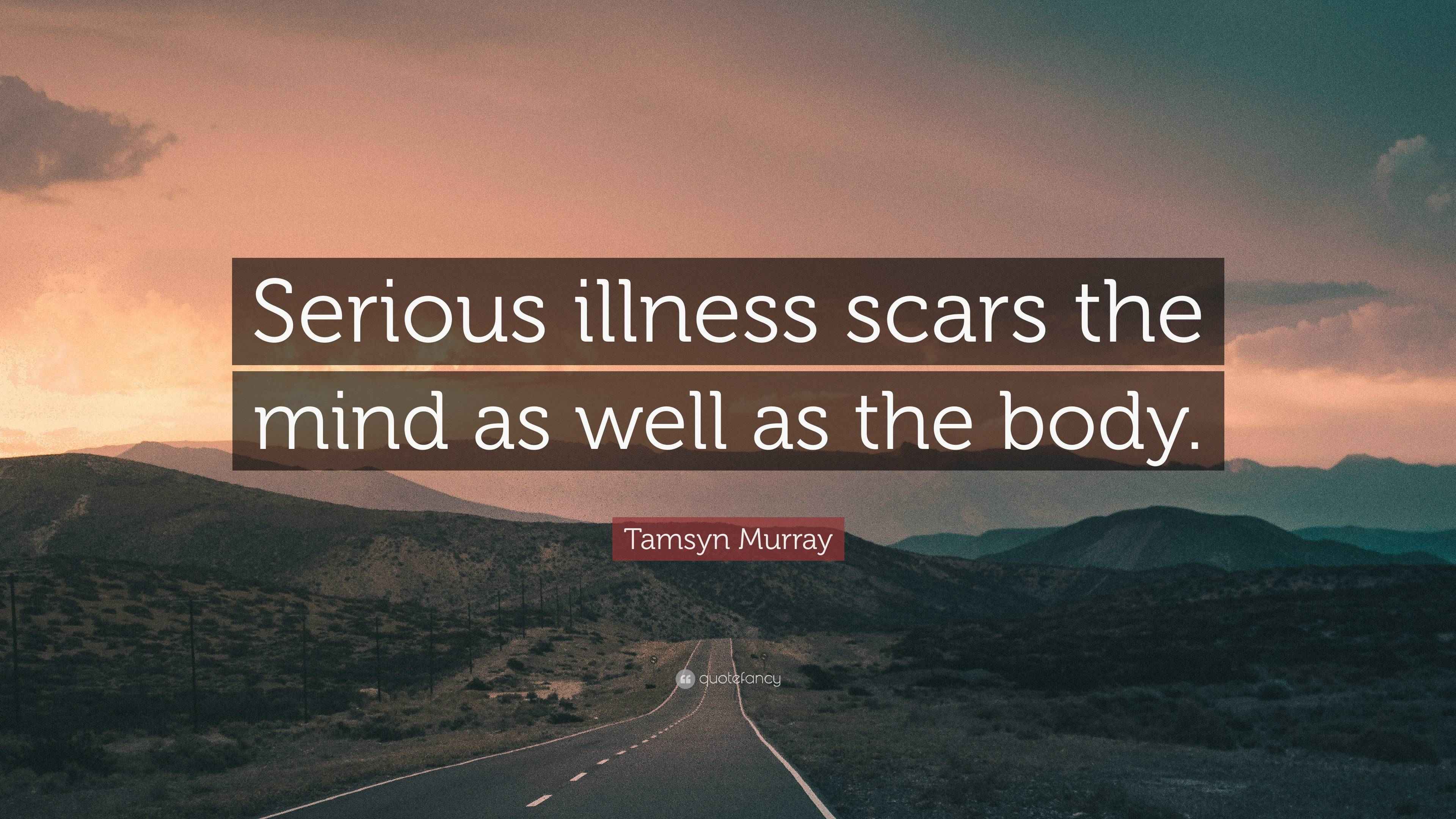 Tamsyn Murray Quote: “Serious illness scars the mind as well as the body.”