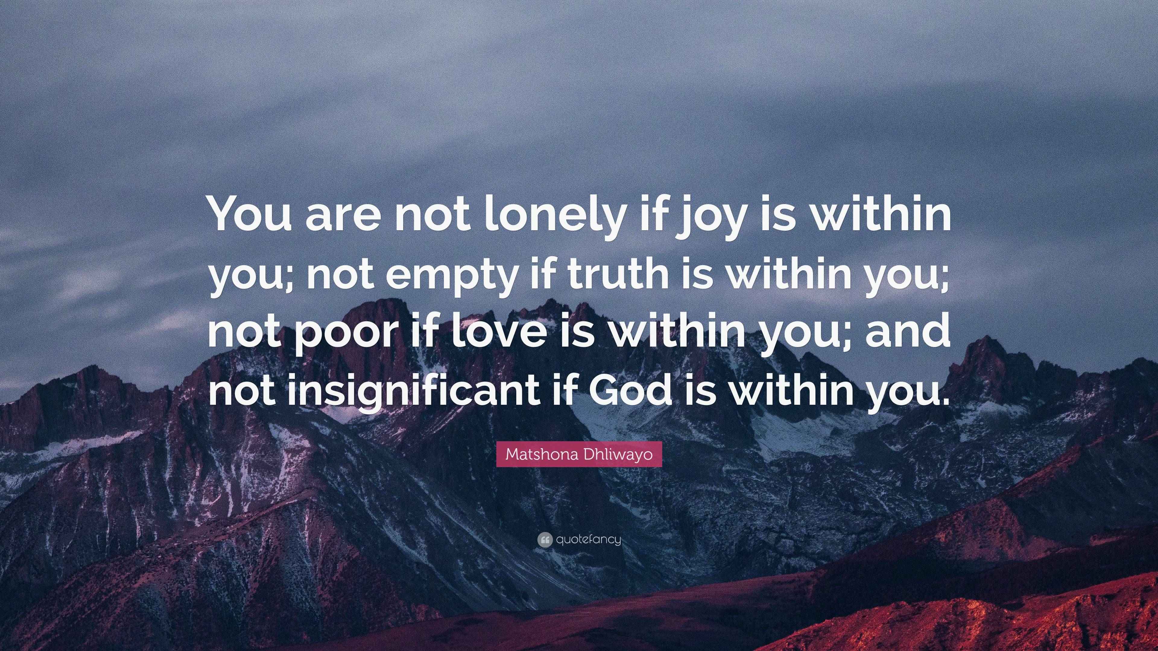 Matshona Dhliwayo Quote: “You are not lonely if joy is within you; not ...