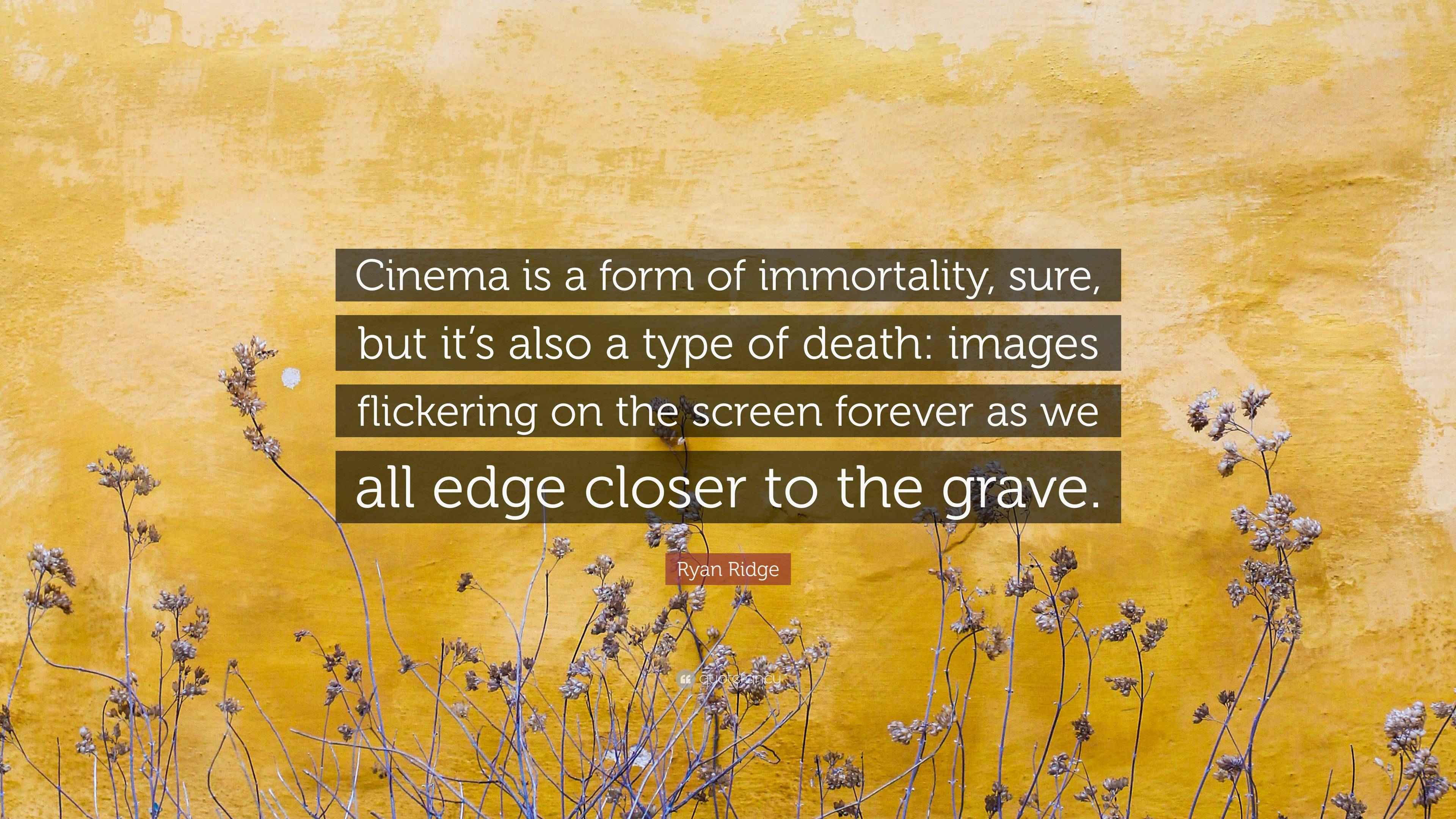 Ryan Ridge Quote: “Cinema is a form of immortality, sure, but it’s also ...