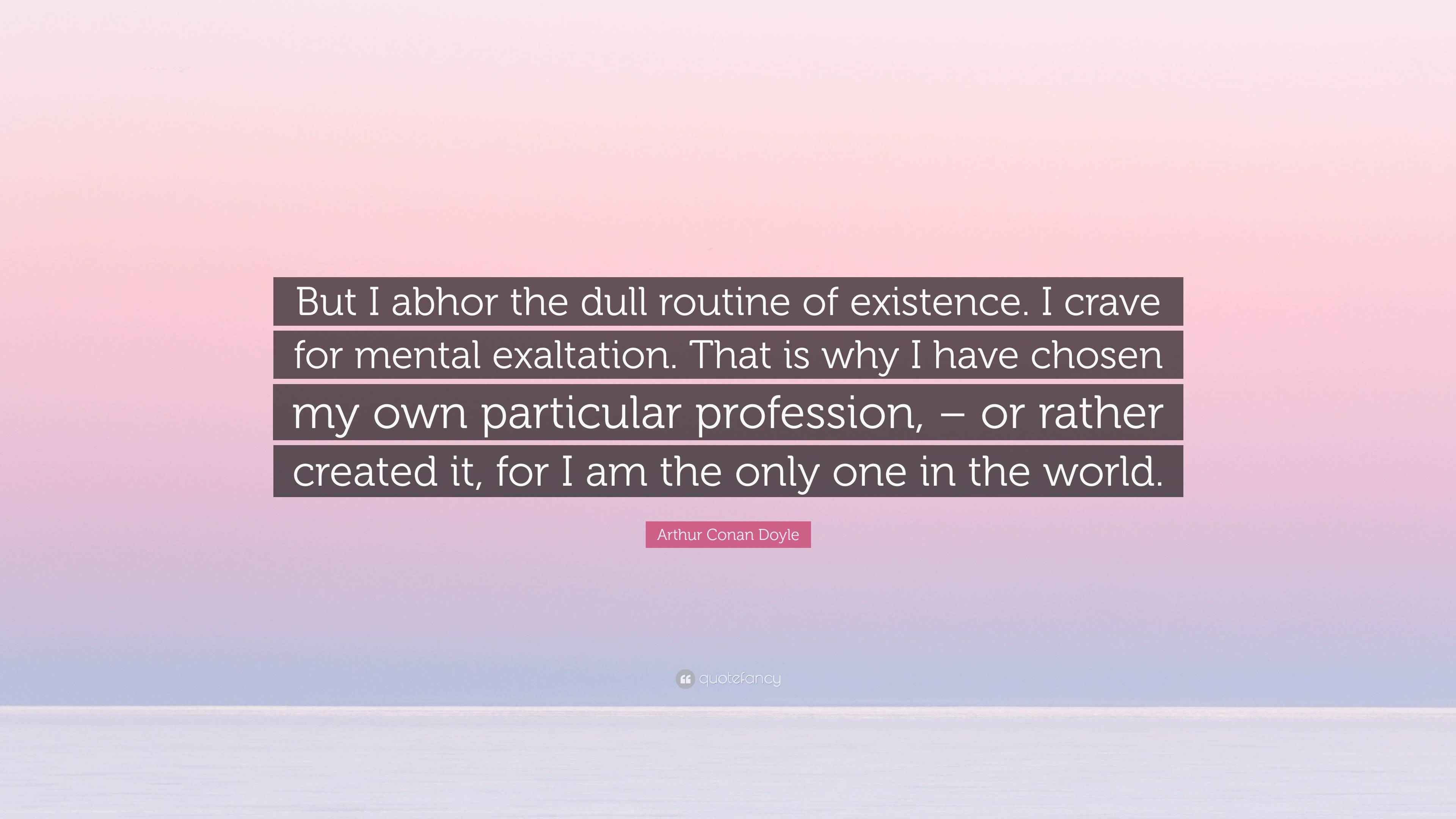 Arthur Conan Doyle Quote: “But I abhor the dull routine of existence. I ...