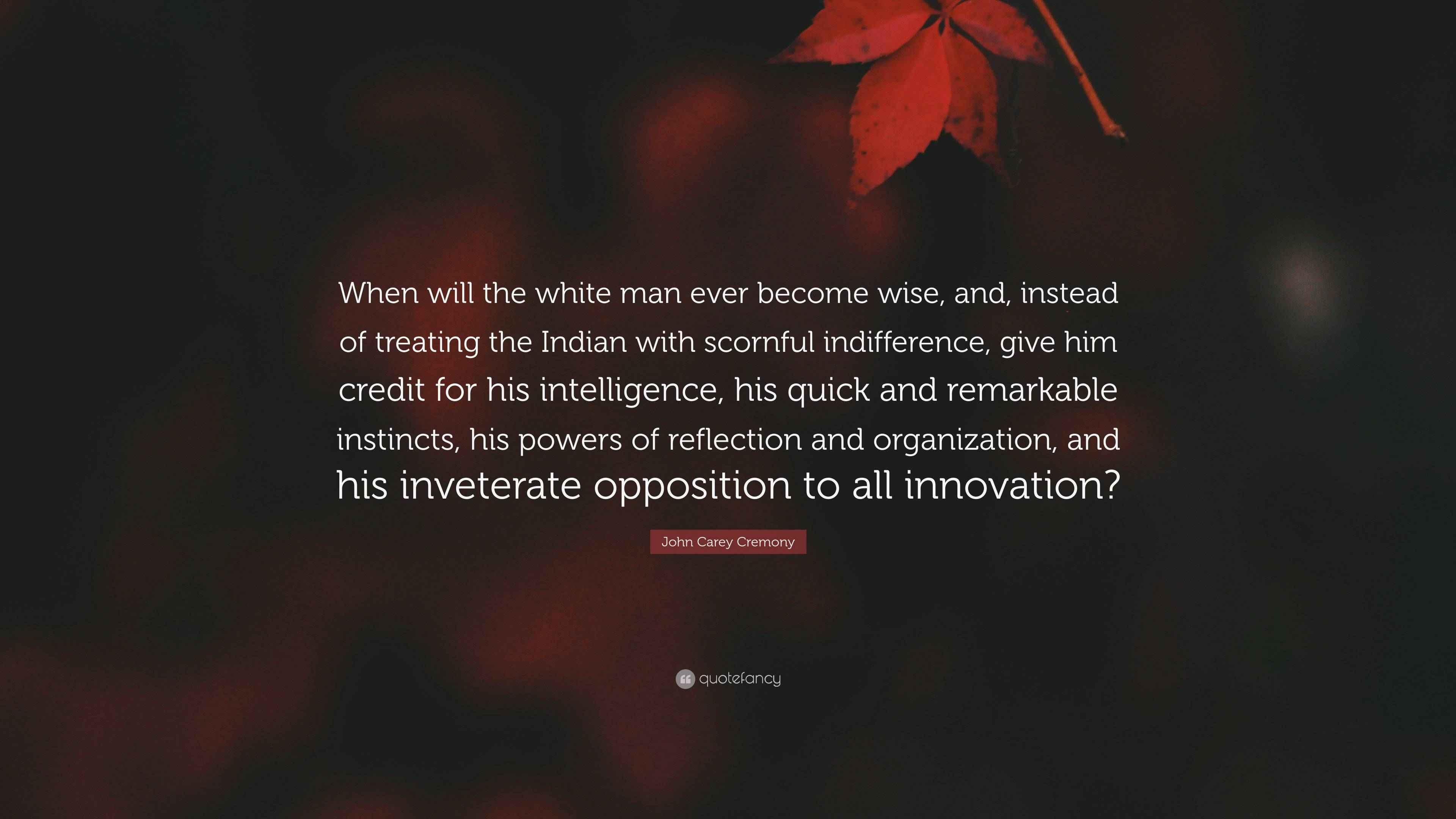 John Carey Cremony Quote: “When will the white man ever become wise ...