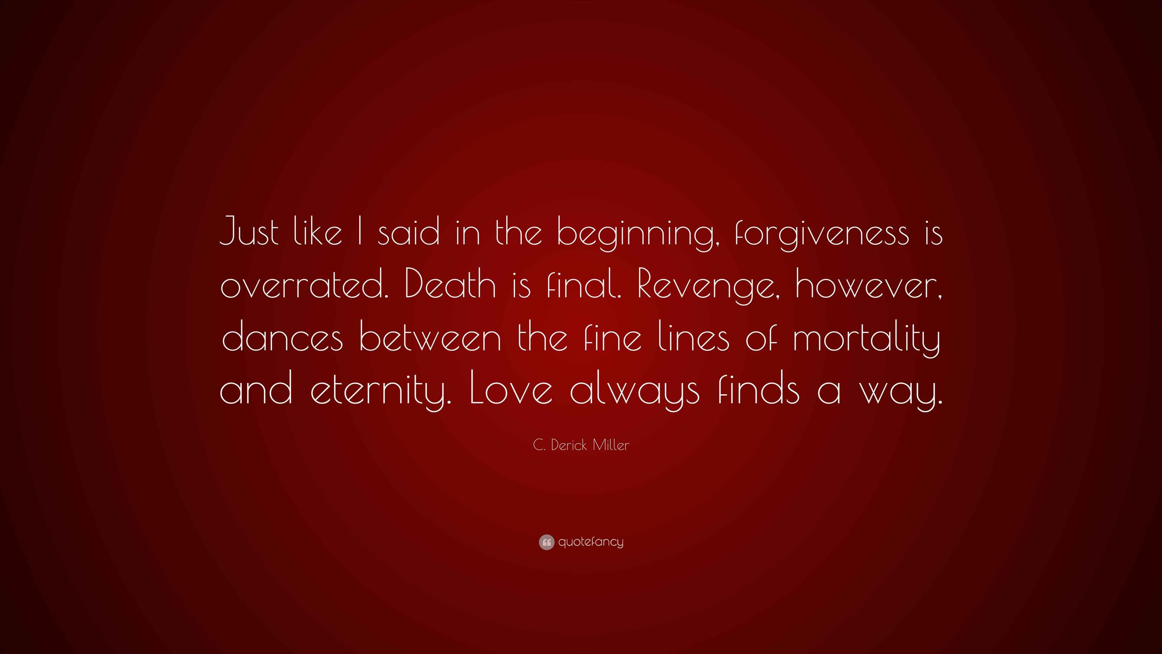 C. Derick Miller Quote: “Just like I said in the beginning, forgiveness ...