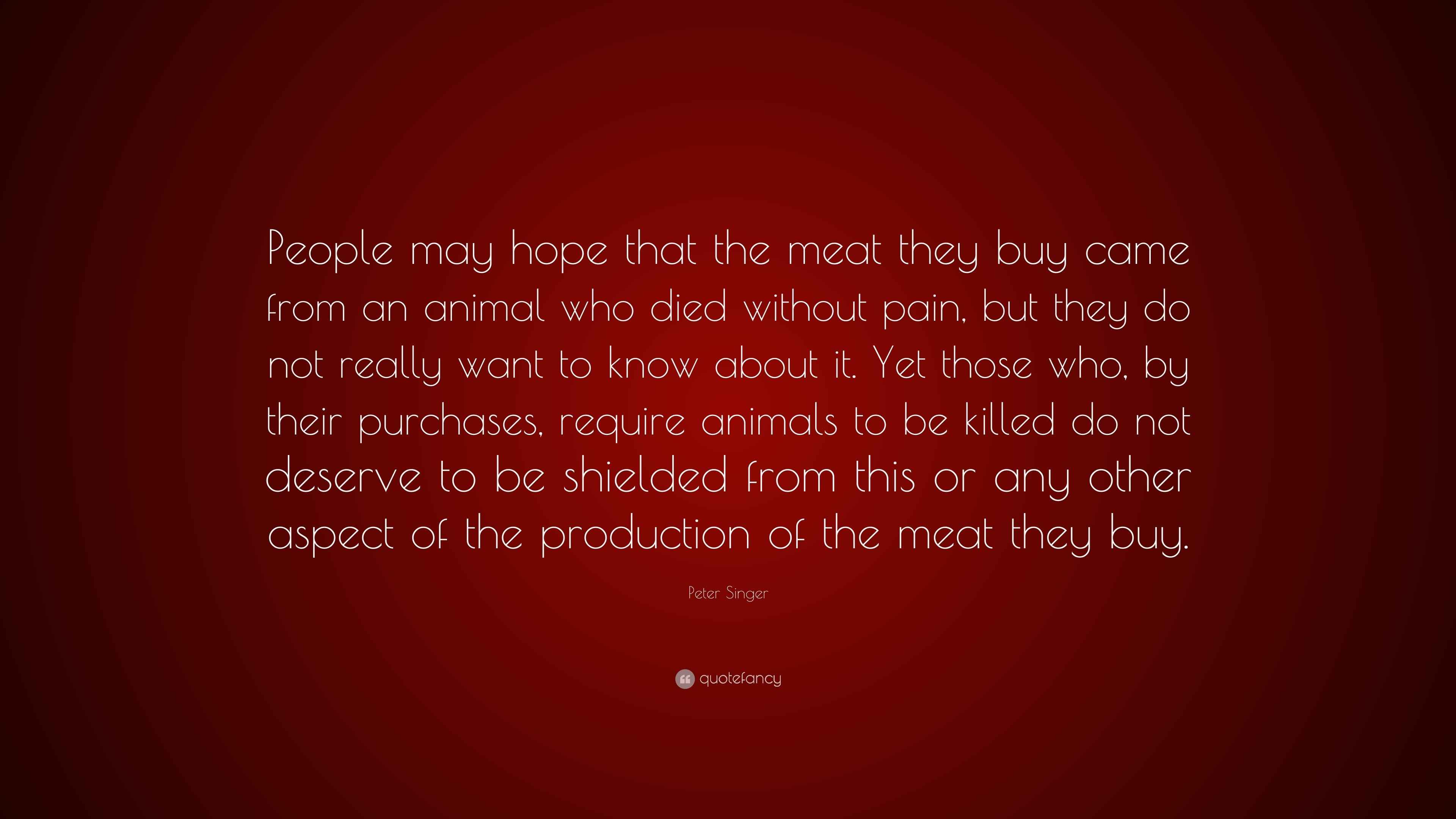Peter Singer Quote: “People may hope that the meat they buy came from ...