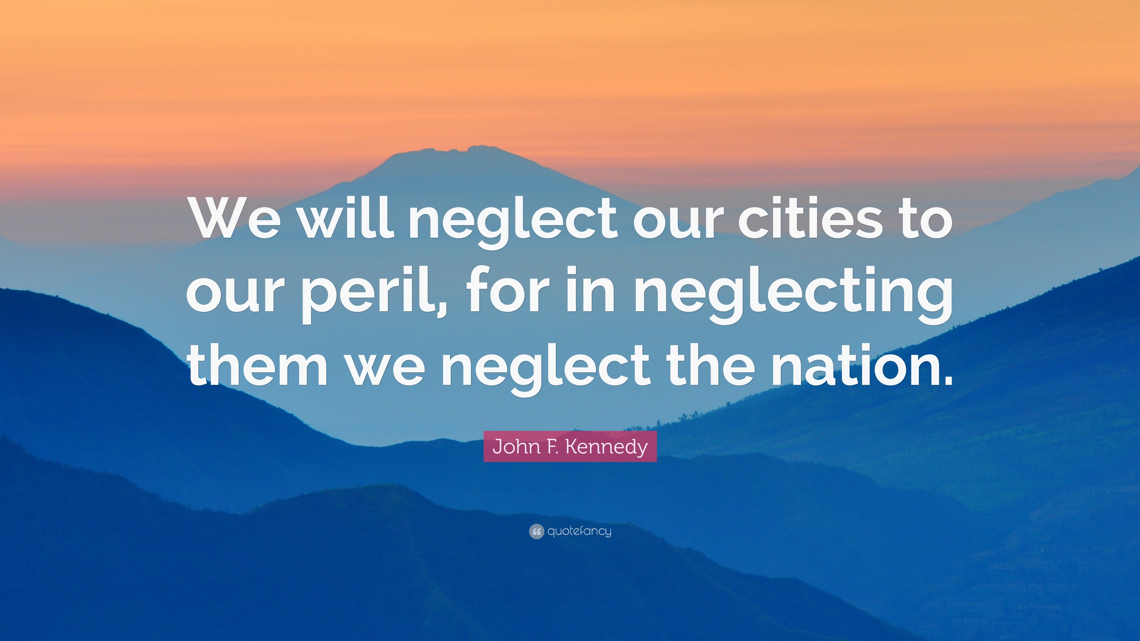John F. Kennedy Quote: “We will neglect our cities to our peril, for in ...