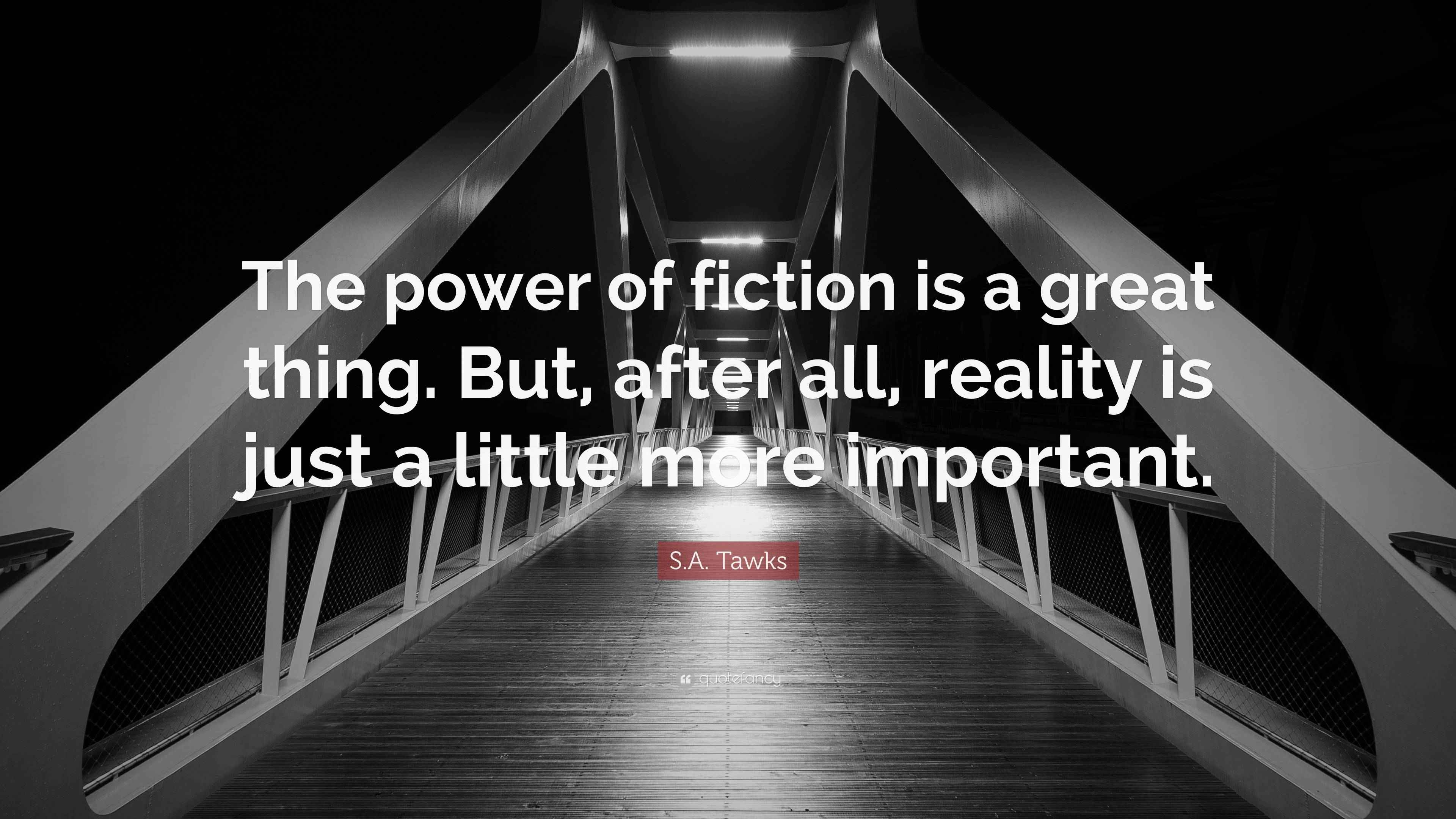 S.A. Tawks Quote: “The power of fiction is a great thing. But, after ...