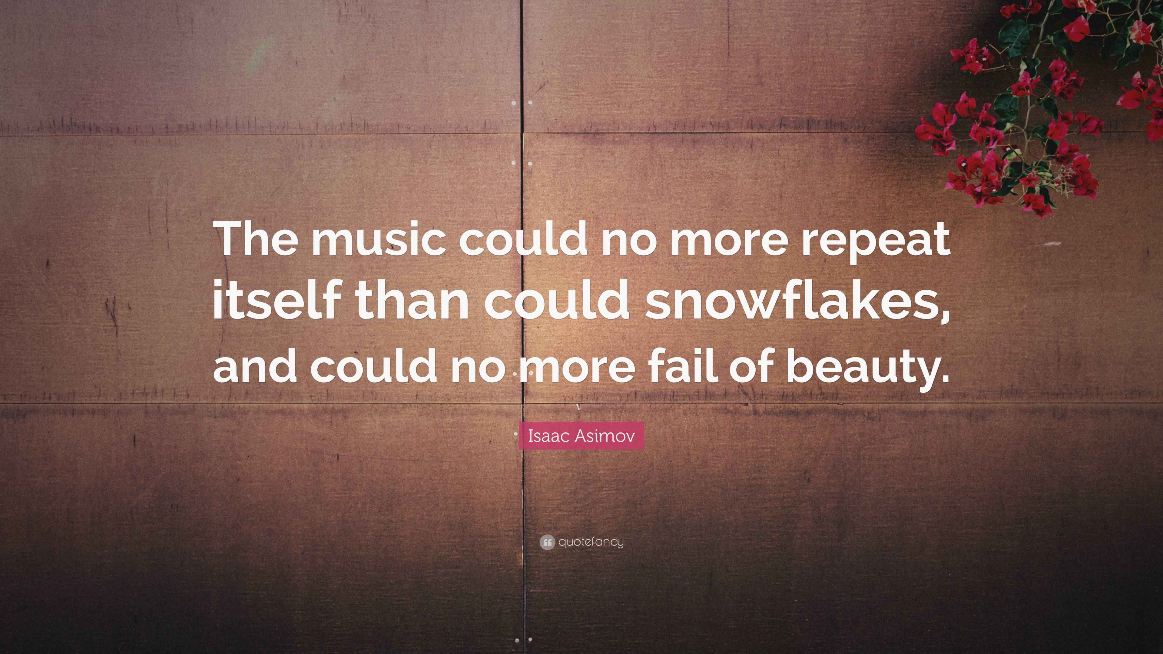 Isaac Asimov Quote: “The music could no more repeat itself than could ...