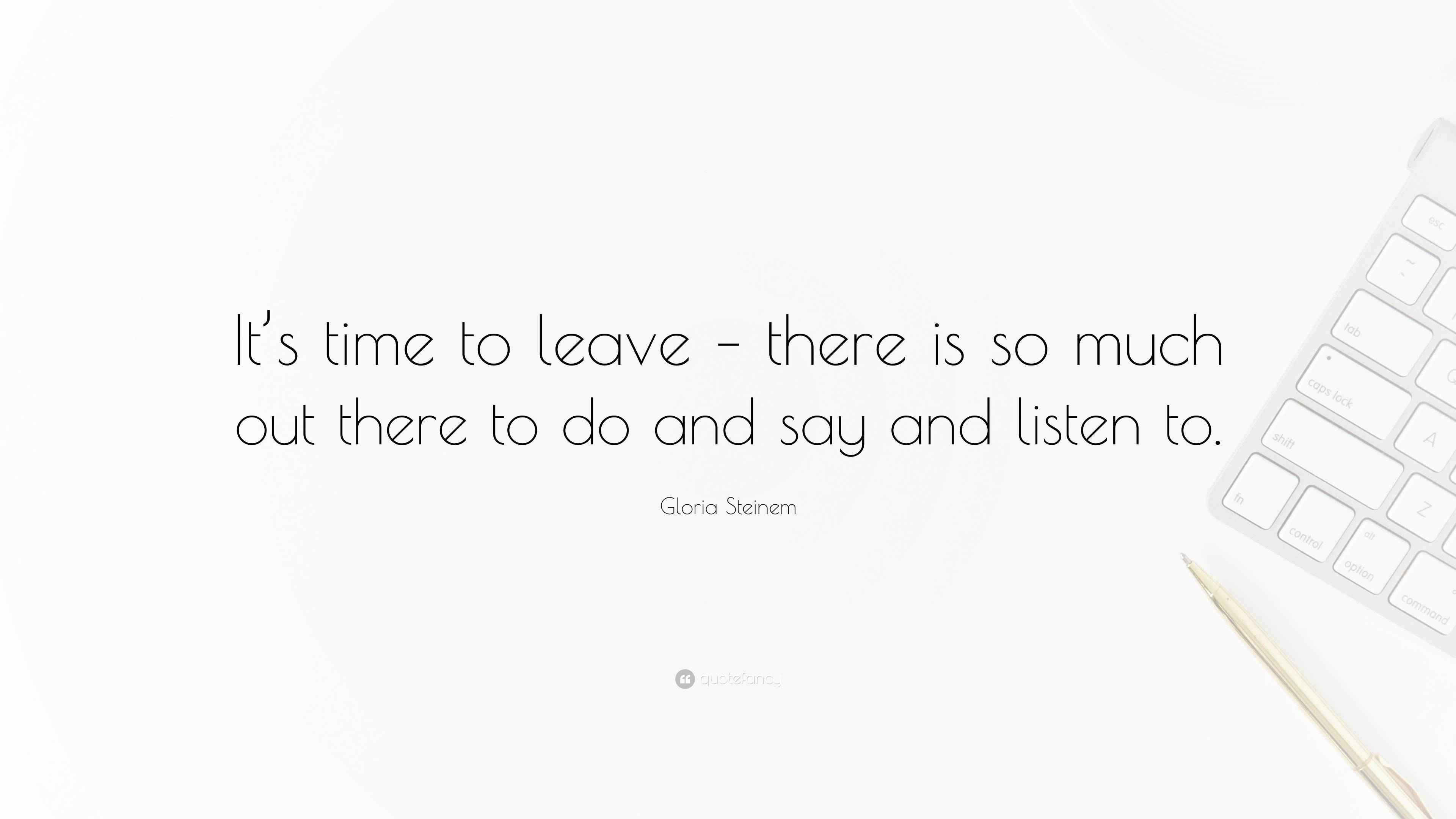 Gloria Steinem Quote: “It’s time to leave – there is so much out there ...