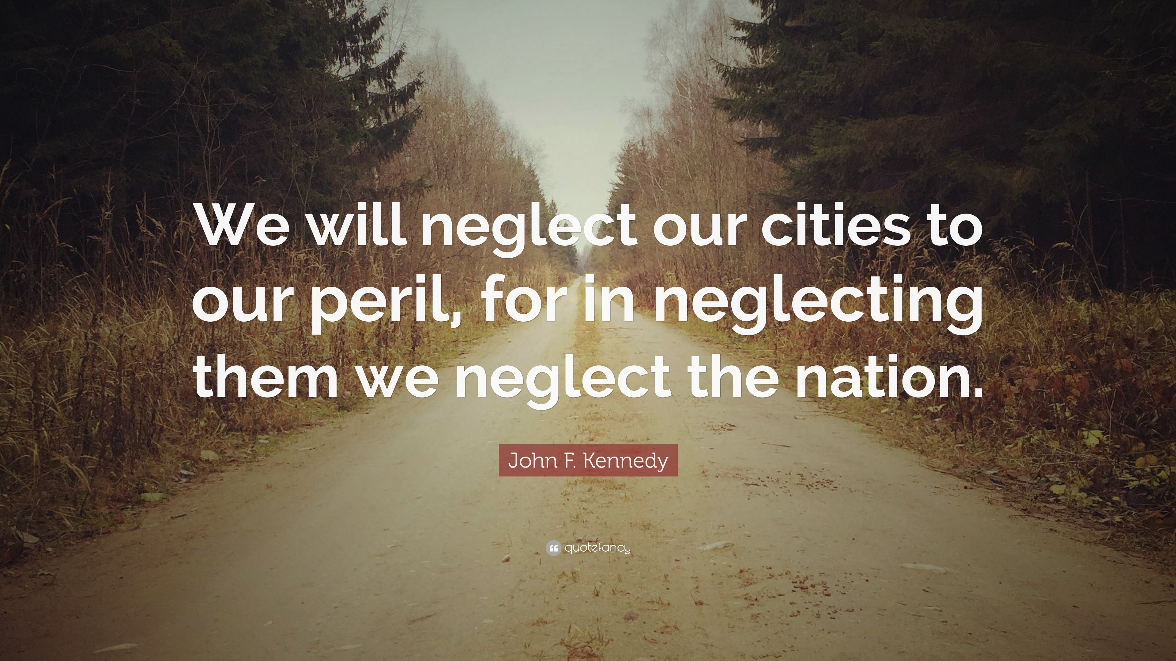 John F. Kennedy Quote: “We will neglect our cities to our peril, for in ...