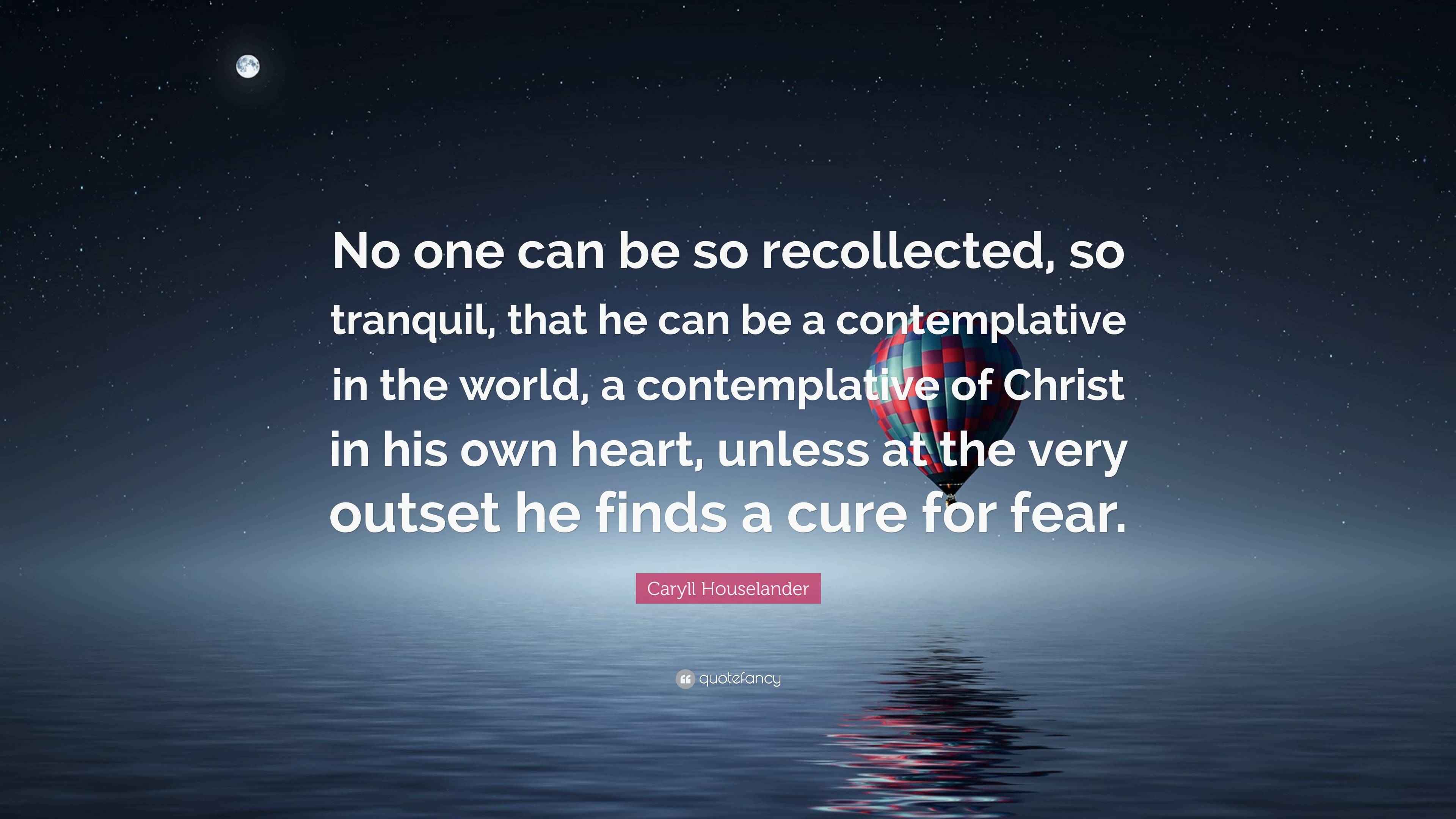 Caryll Houselander Quote: “No one can be so recollected, so tranquil ...
