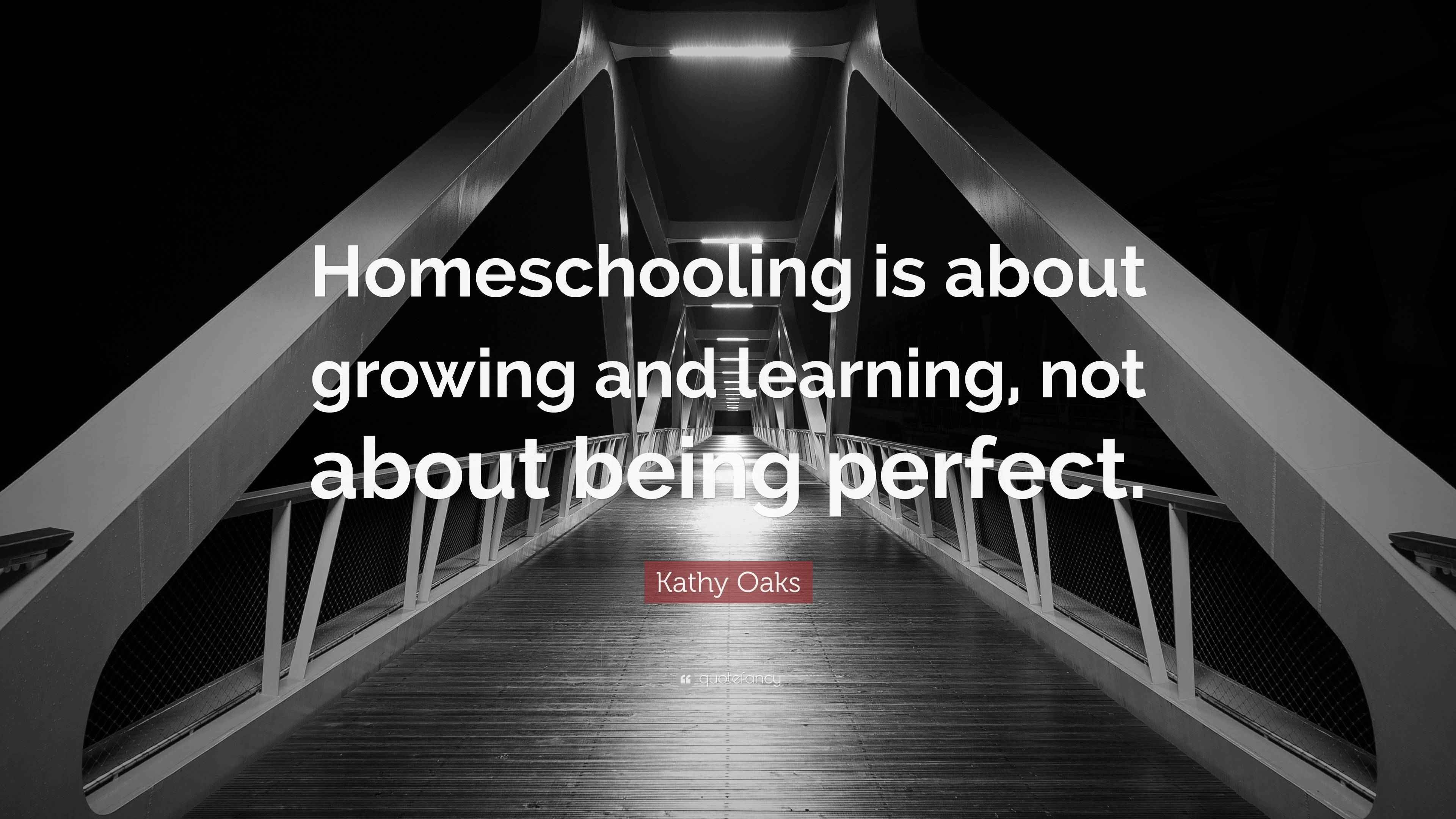 Kathy Oaks Quote: “Homeschooling is about growing and learning, not ...
