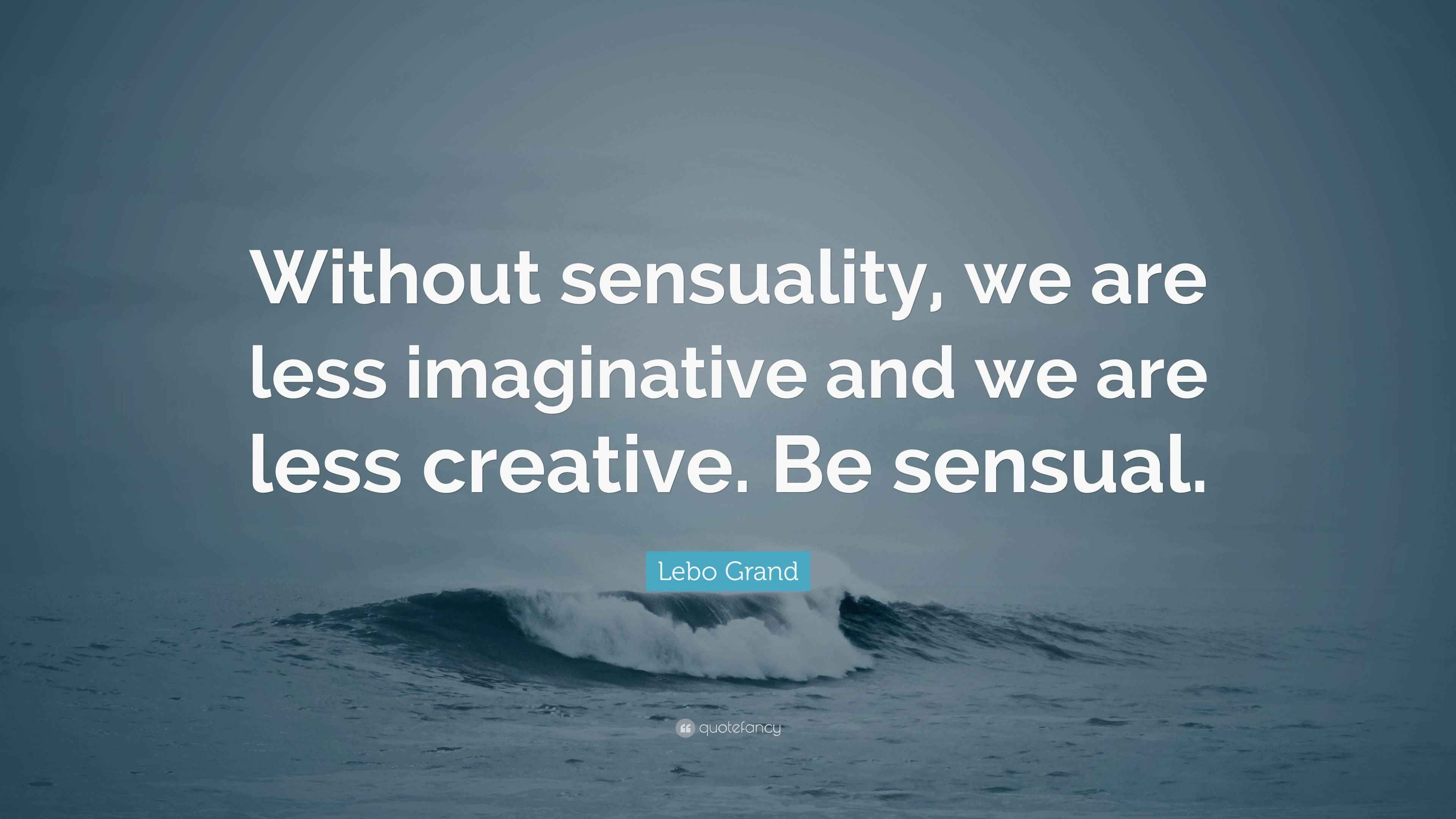 Lebo Grand Quote: “Without sensuality, we are less imaginative and we ...
