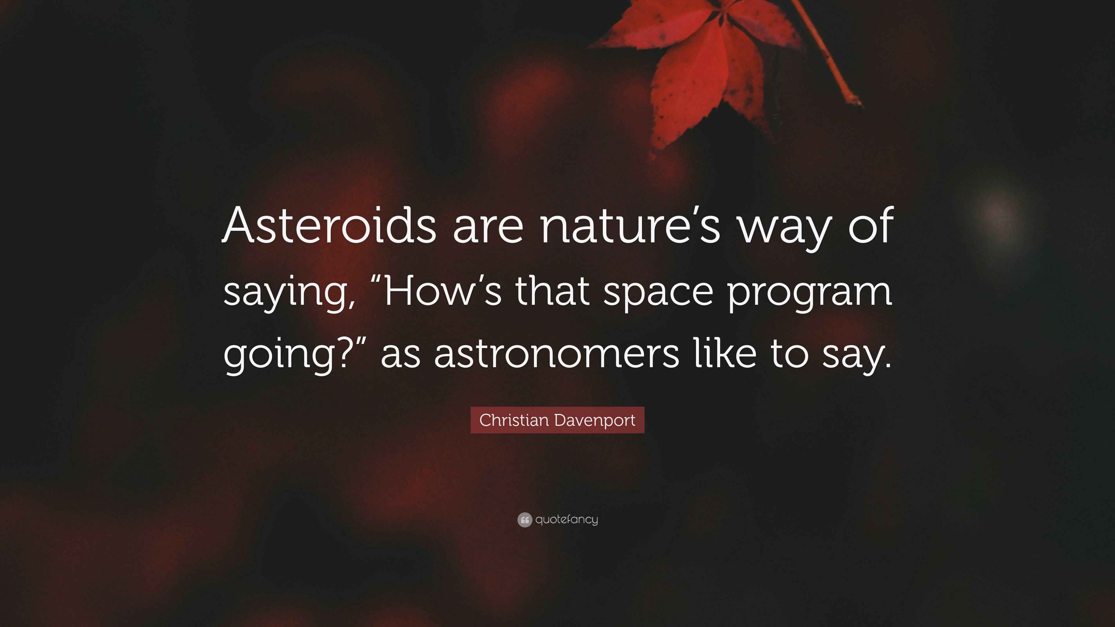 Christian Davenport Quote: “Asteroids are nature’s way of saying, “How ...