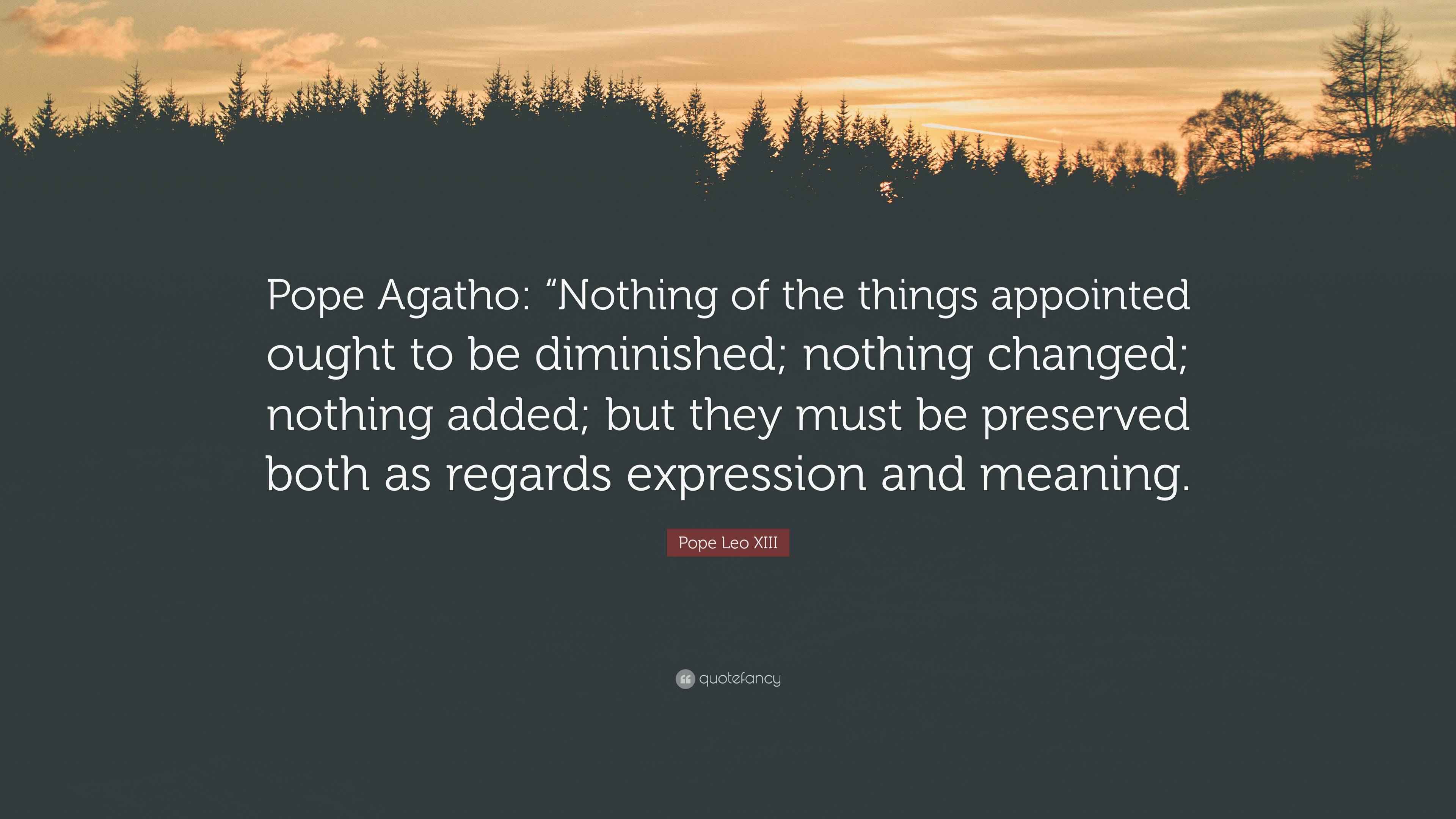 Pope Leo XIII Quote: “Pope Agatho: “Nothing of the things appointed ...