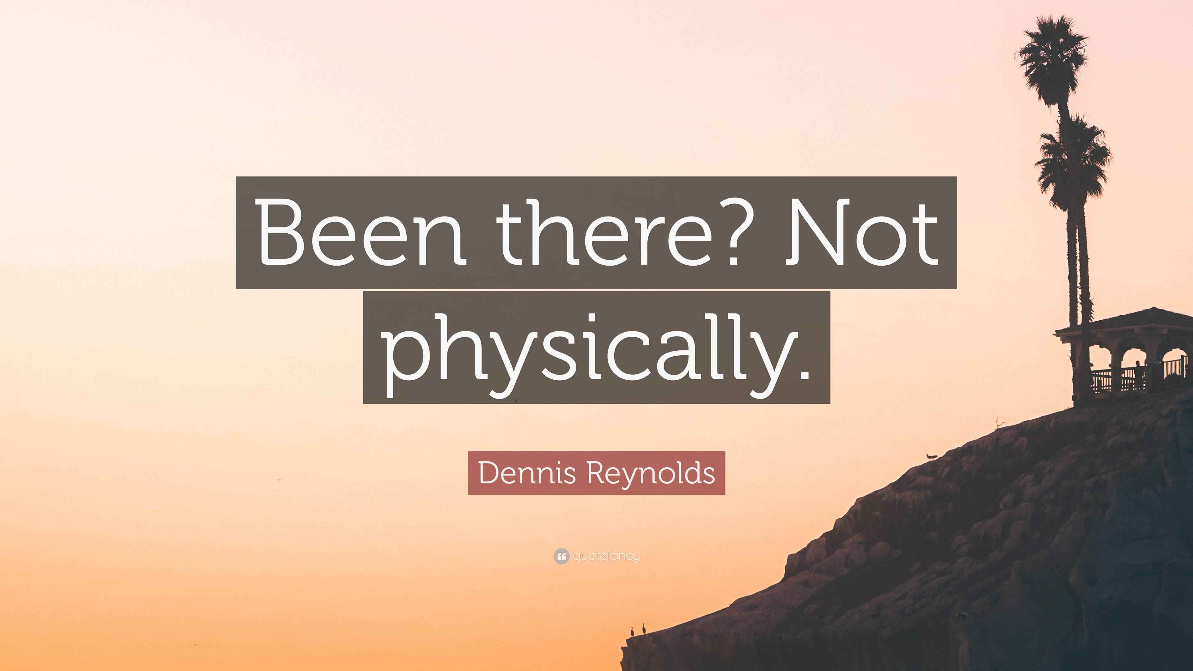 Dennis Reynolds Quote: “Been there? Not physically.”