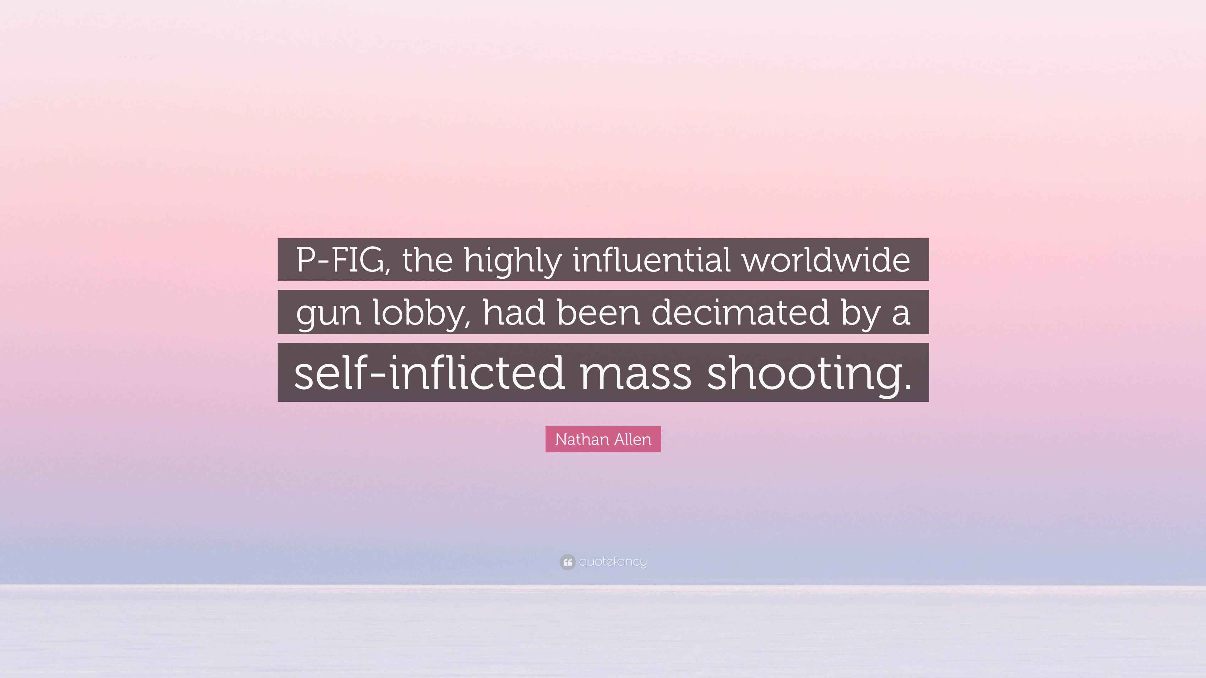 Nathan Allen Quote: “P-FIG, the highly influential worldwide gun lobby ...