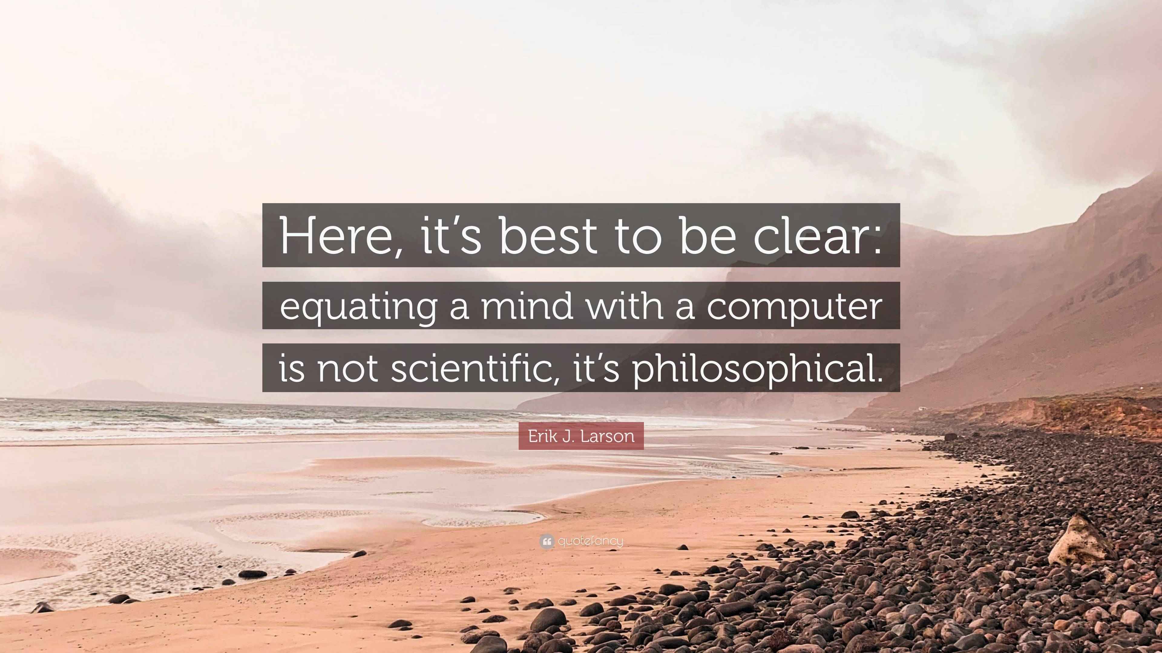 Erik J. Larson Quote: “Here, it’s best to be clear: equating a mind ...