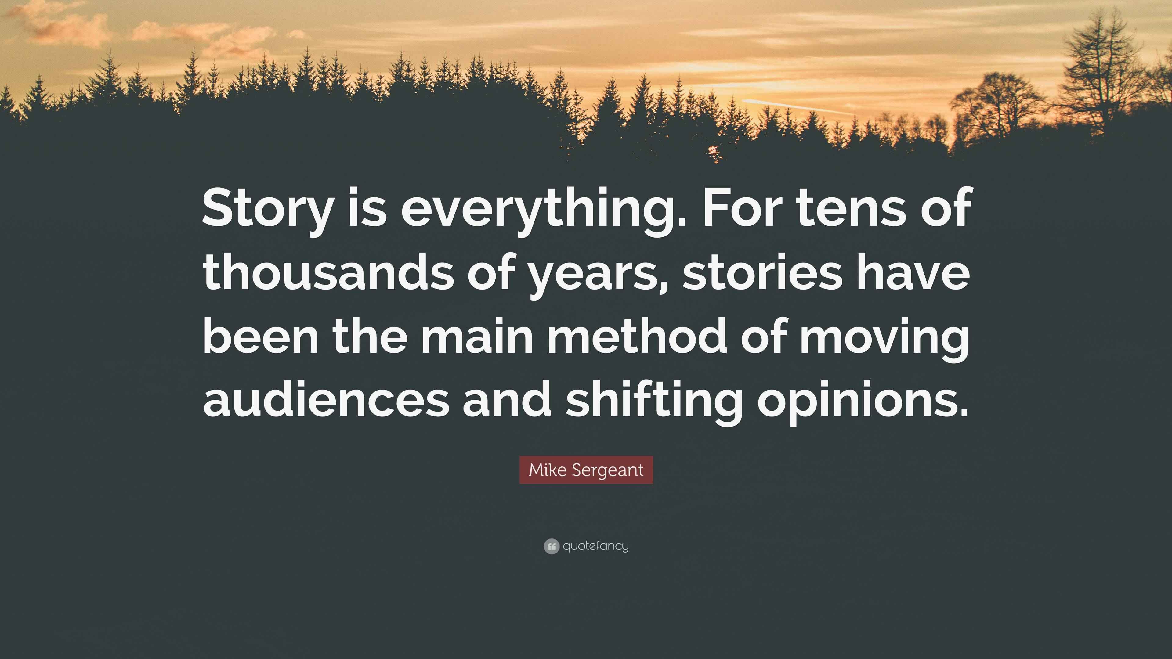 Mike Sergeant Quote: “Story is everything. For tens of thousands of ...