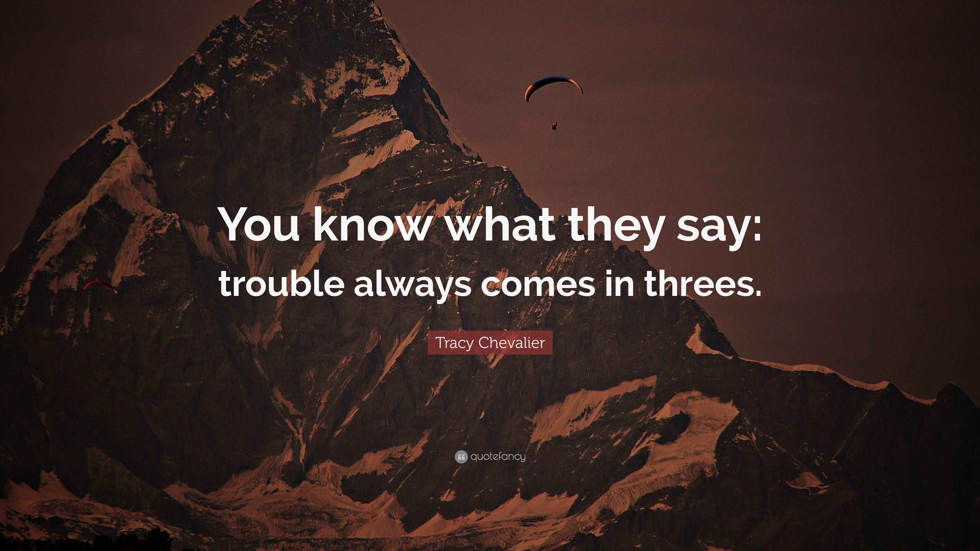 Tracy Chevalier Quote: “You know what they say: trouble always comes in ...