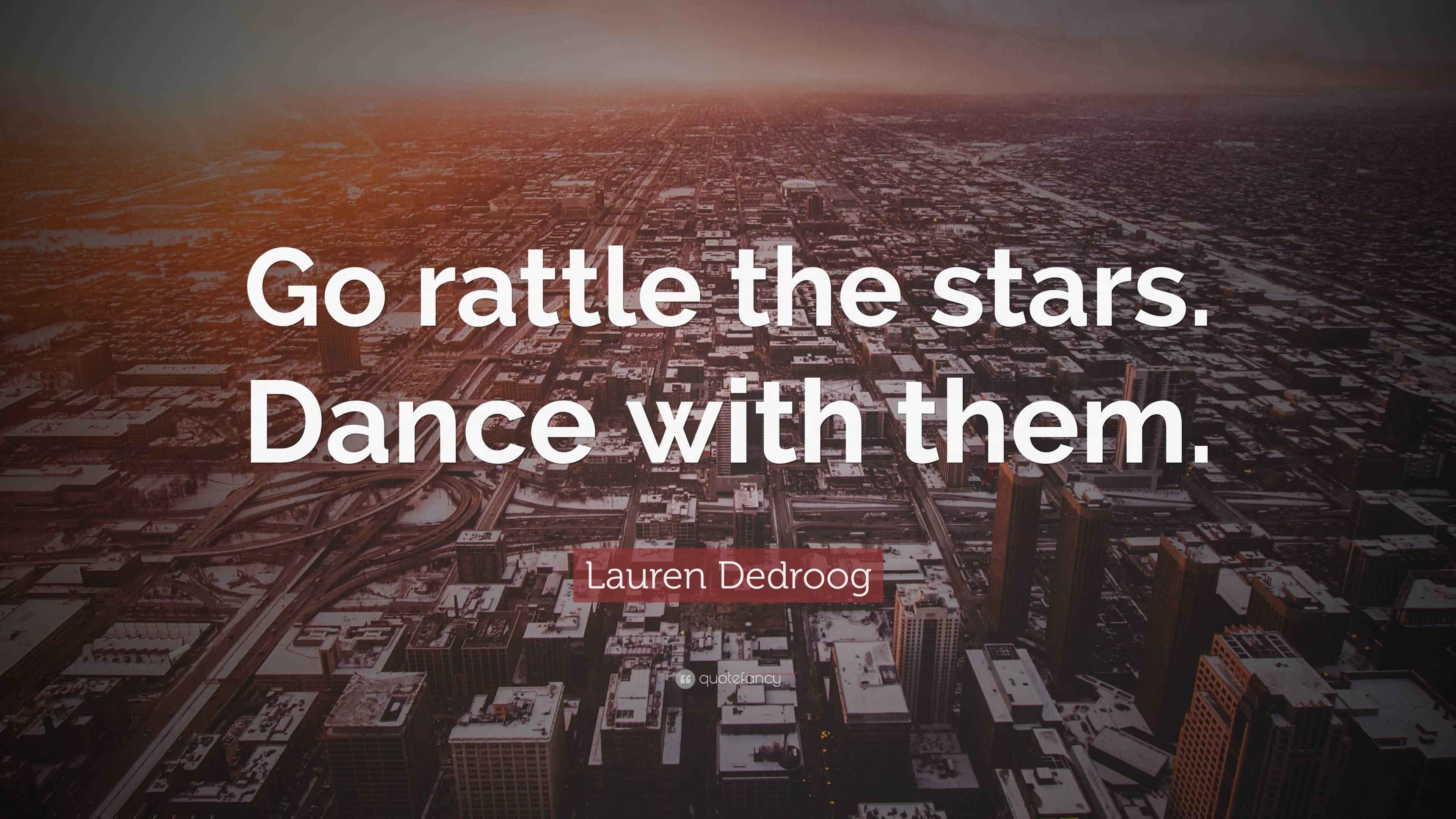 Lauren Dedroog Quote: “Go rattle the stars. Dance with them.”