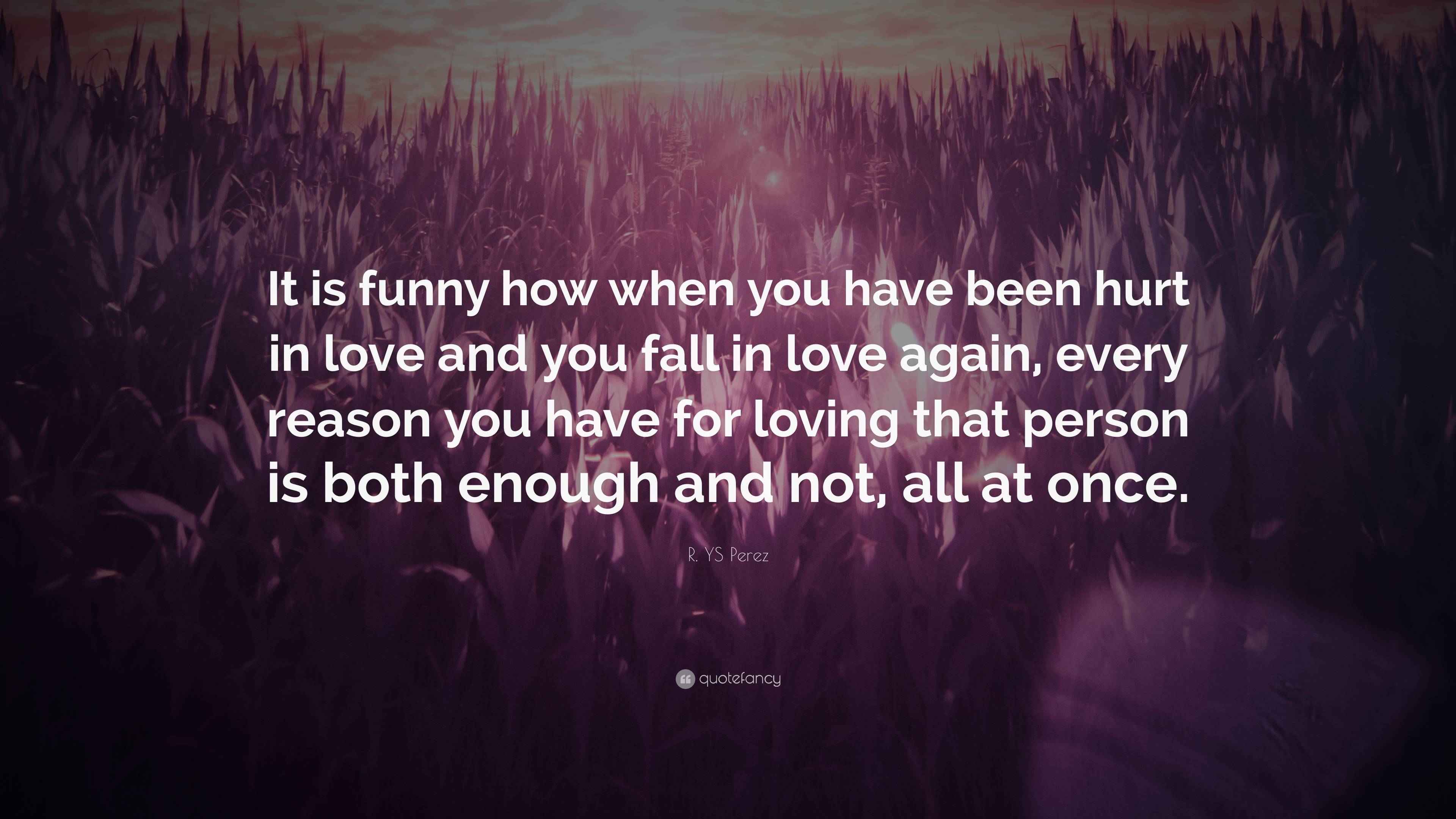 R. YS Perez Quote: “It is funny how when you have been hurt in love and ...