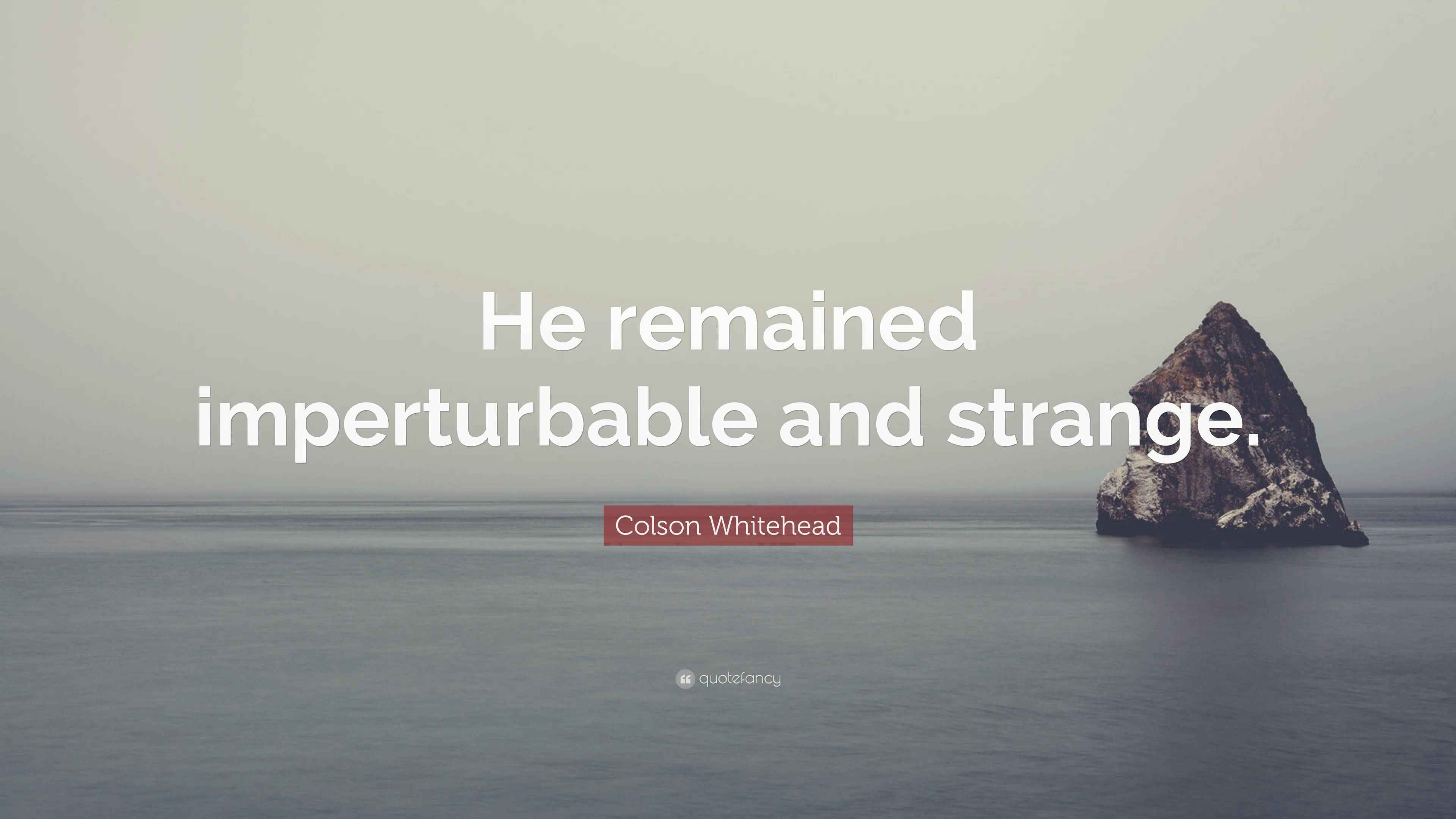 Colson Whitehead Quote: “He remained imperturbable and strange.”