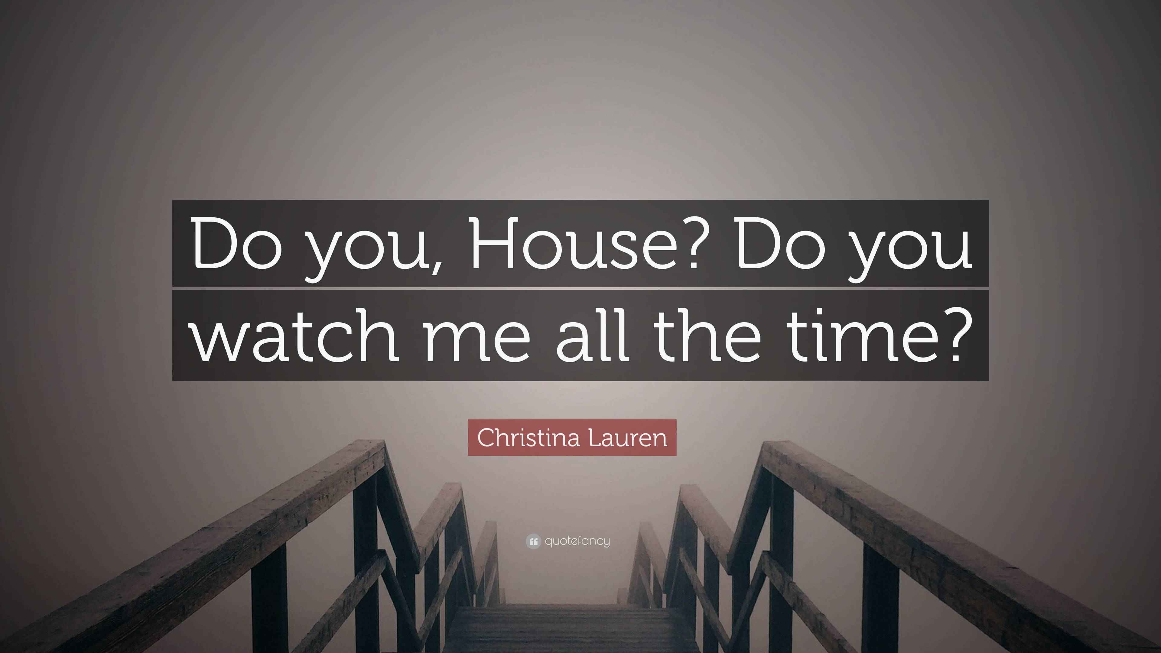 Christina Lauren Quote: “Do you, House? Do you watch me all the time?”