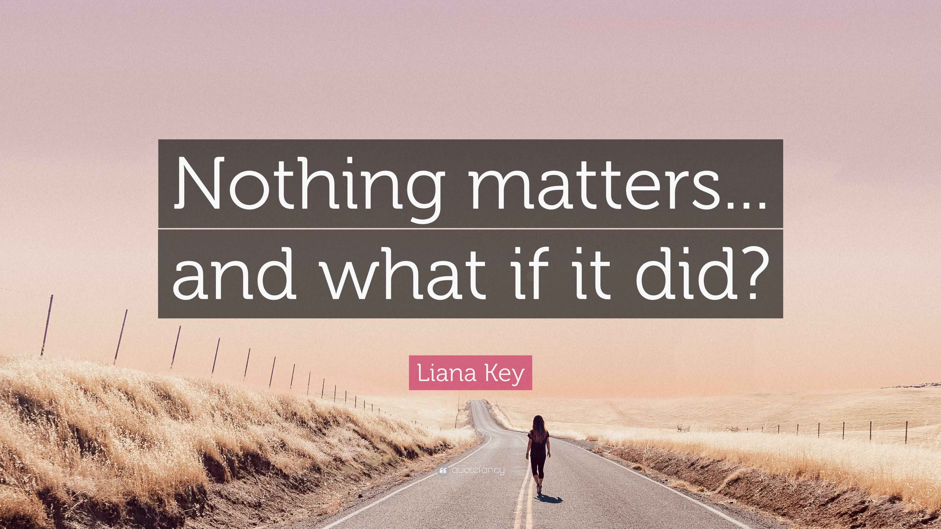 Liana Key Quote: “Nothing matters... and what if it did?”