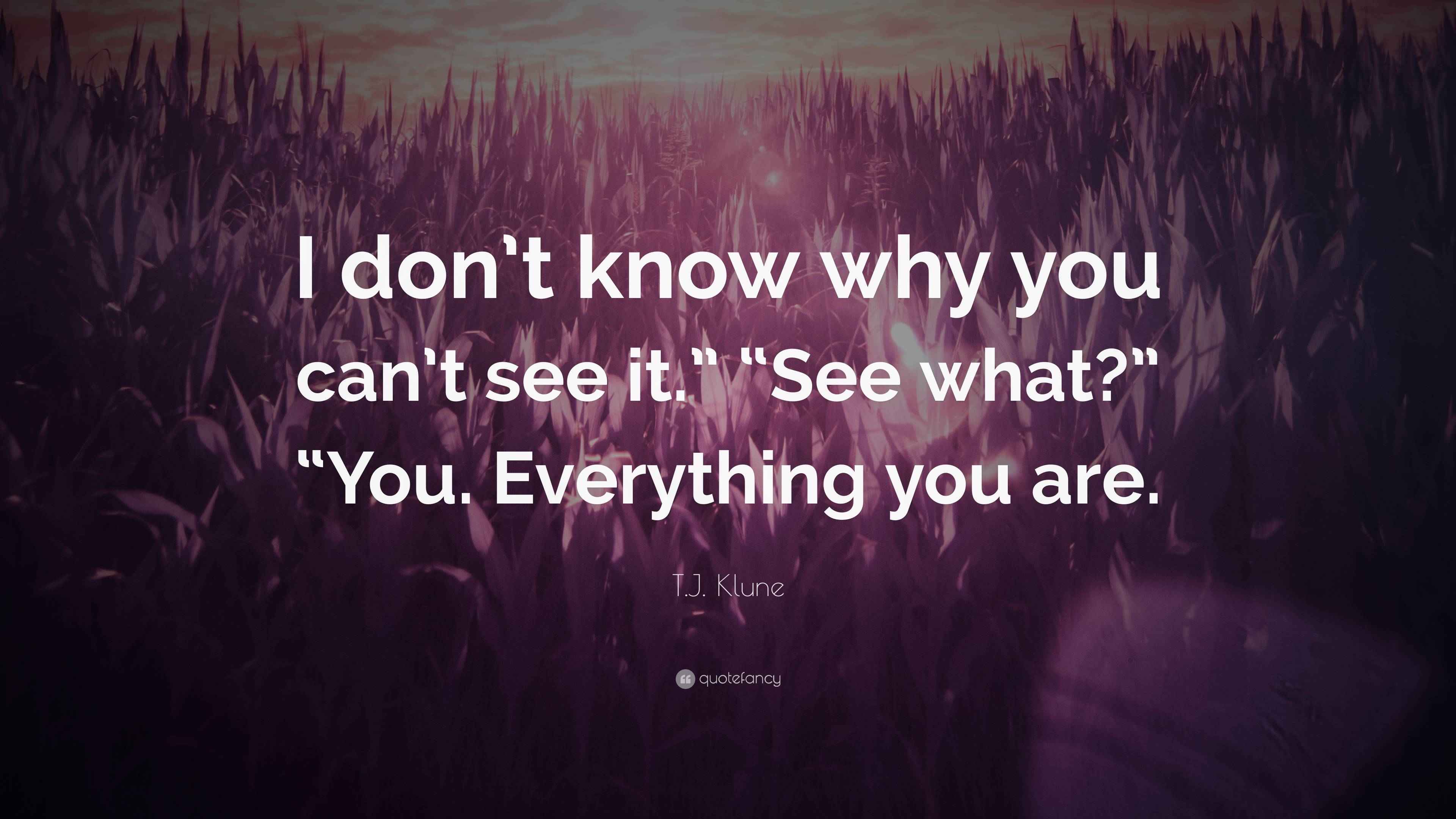 T.J. Klune Quote: “I don’t know why you can’t see it.” “See what?” “You ...
