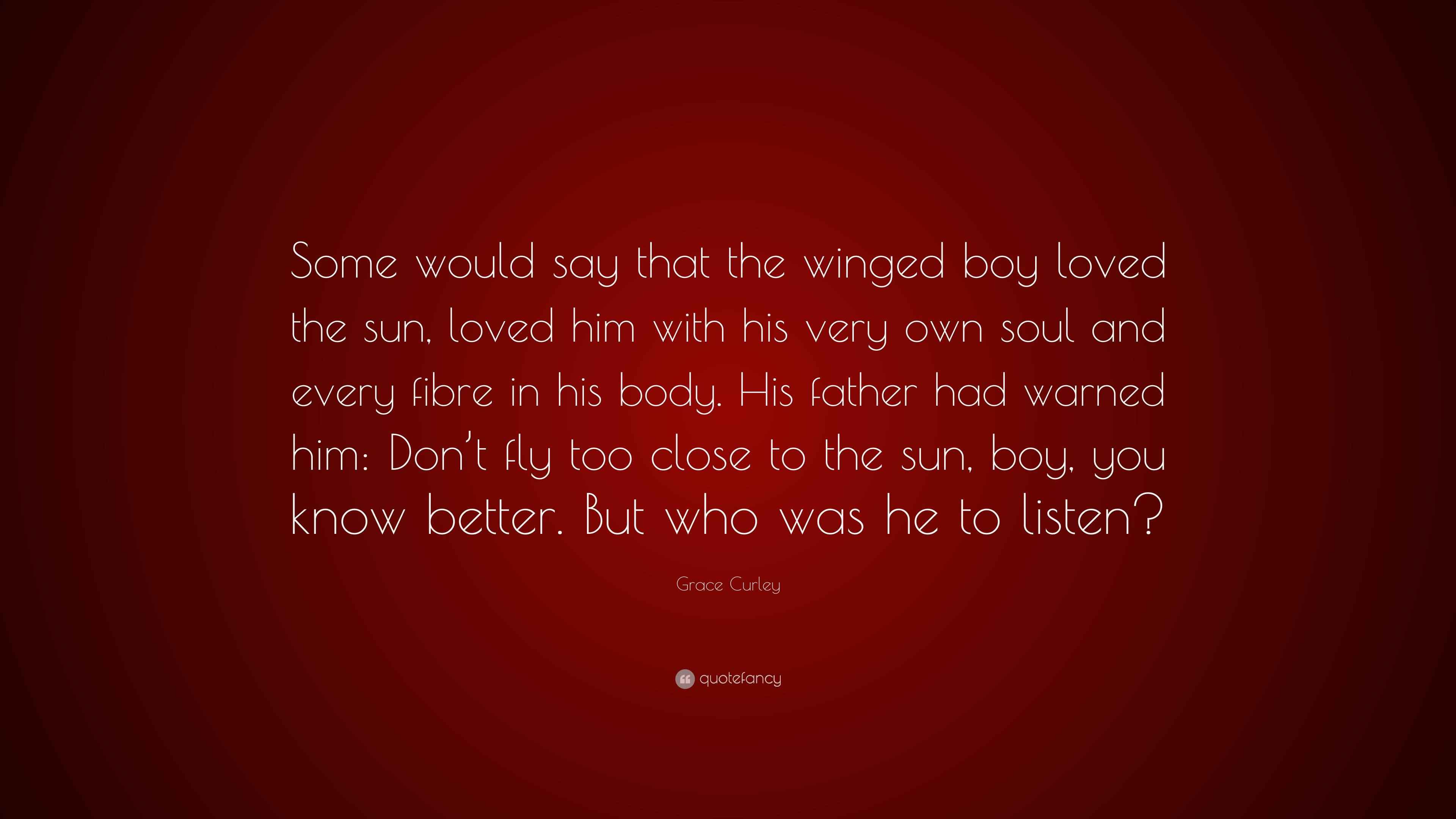 Grace Curley Quote: “Some would say that the winged boy loved the sun ...