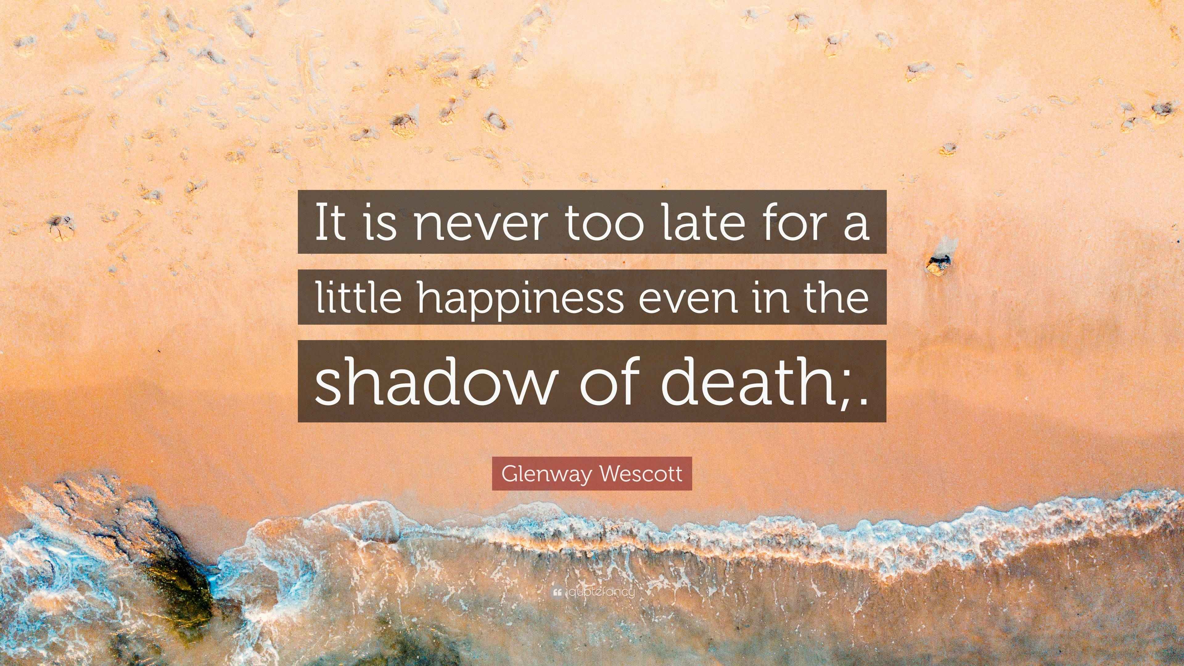 Glenway Wescott Quote: “It is never too late for a little happiness ...