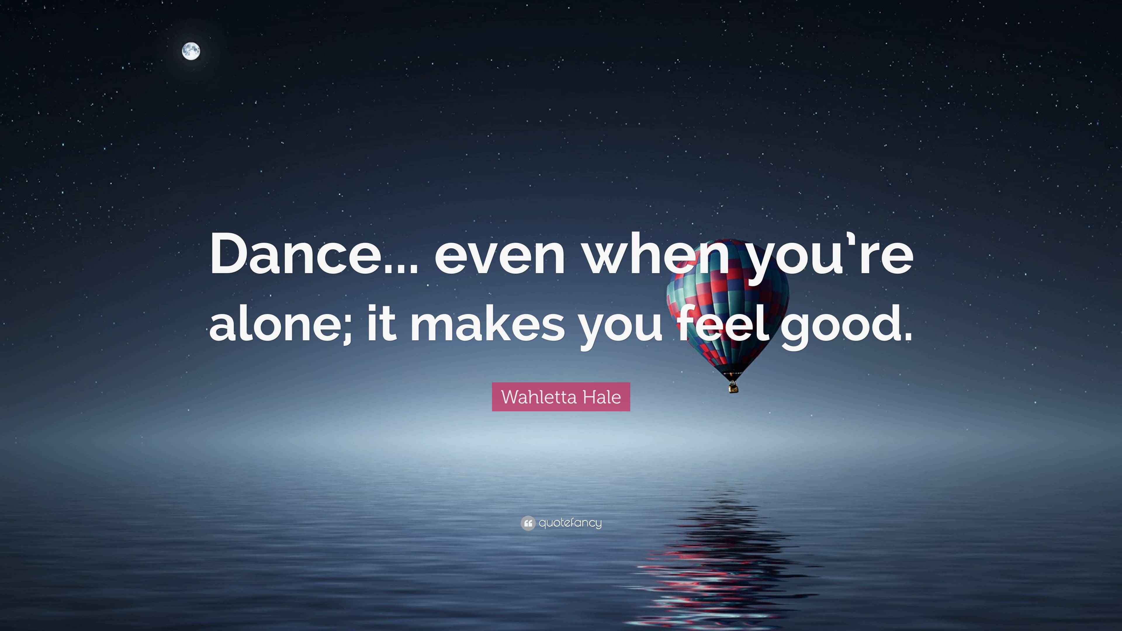 Wahletta Hale Quote: “Dance... even when you’re alone; it makes you ...