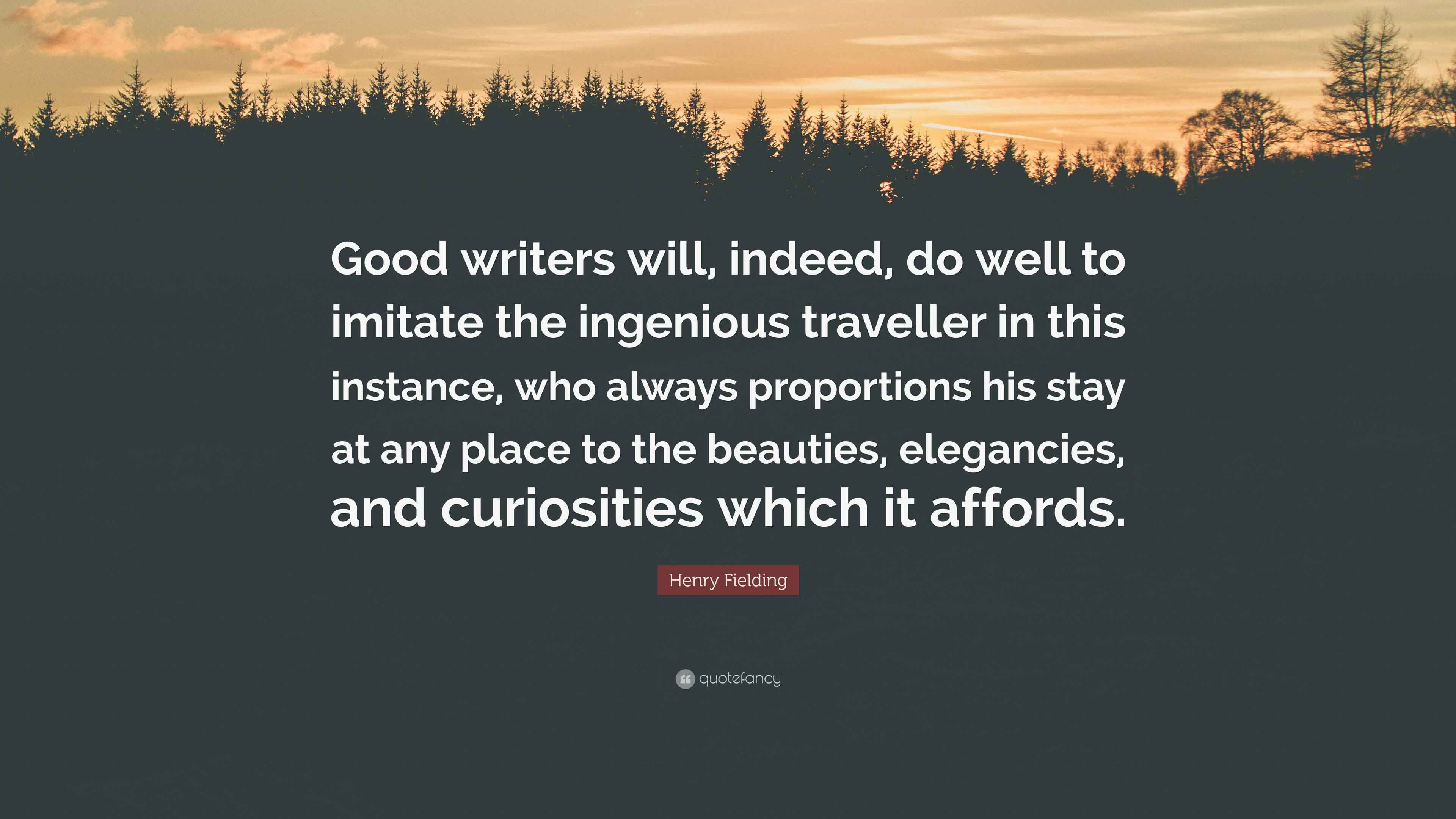 Henry Fielding Quote: “Good writers will, indeed, do well to imitate ...