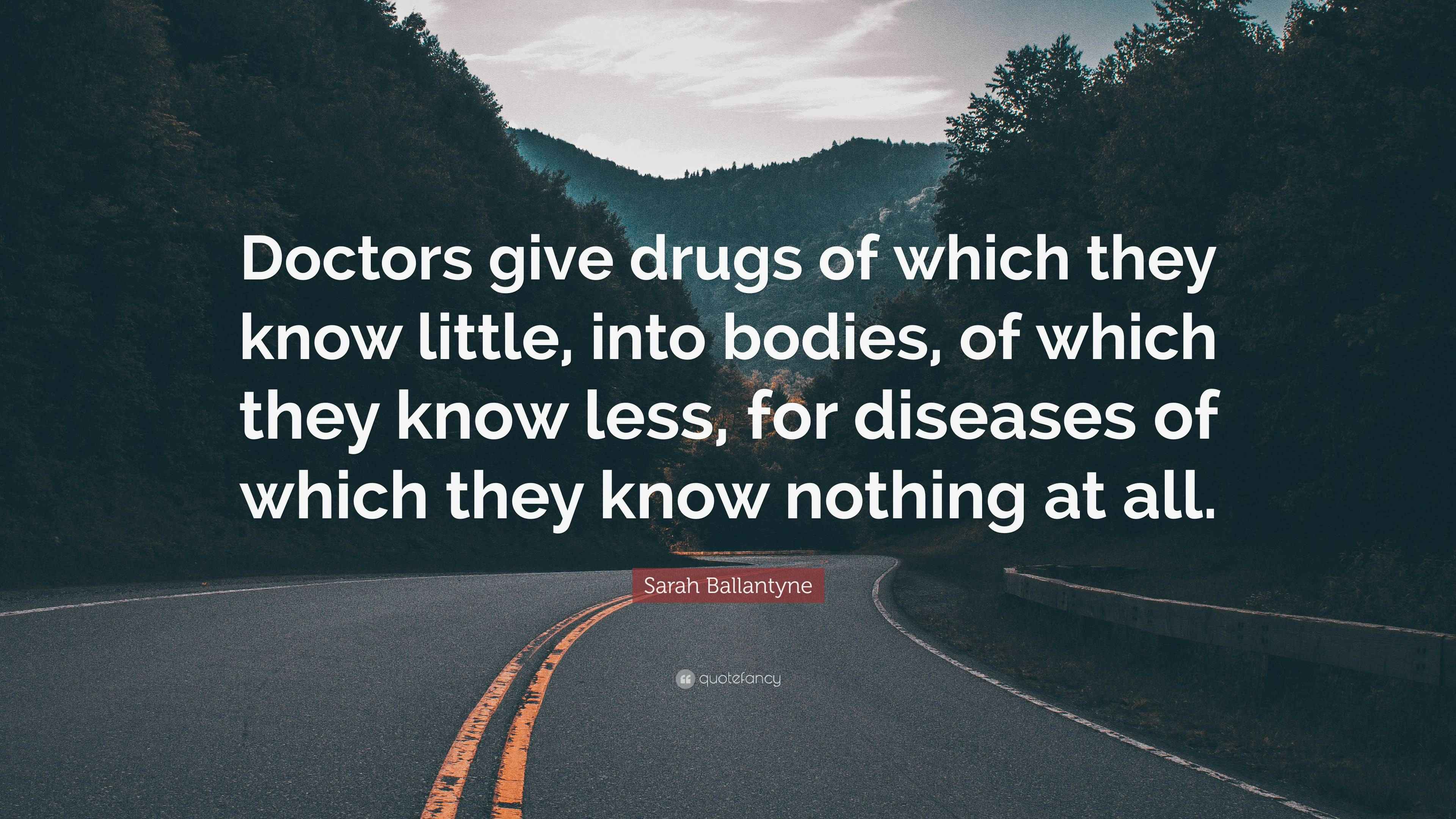 Sarah Ballantyne Quote: “Doctors give drugs of which they know little ...
