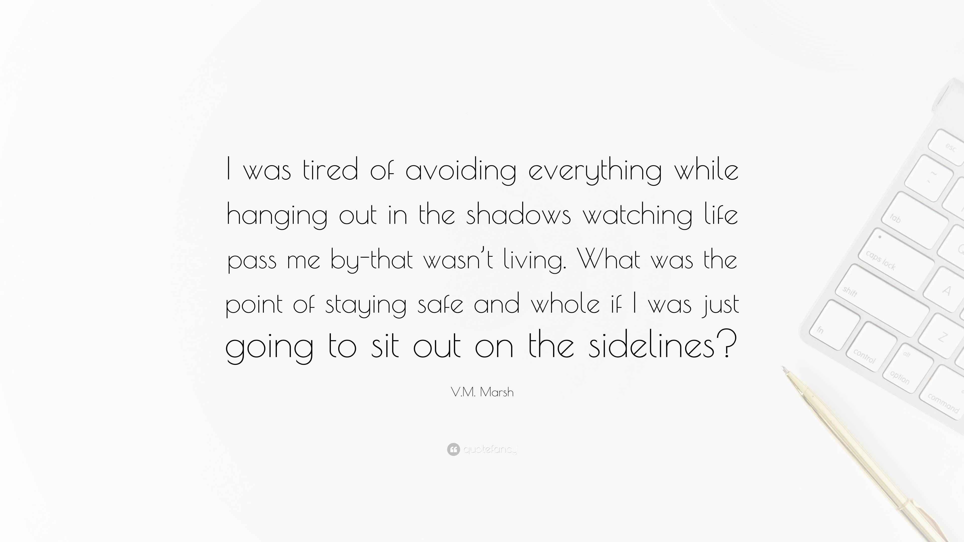 V.M. Marsh Quote: “I was tired of avoiding everything while hanging out ...