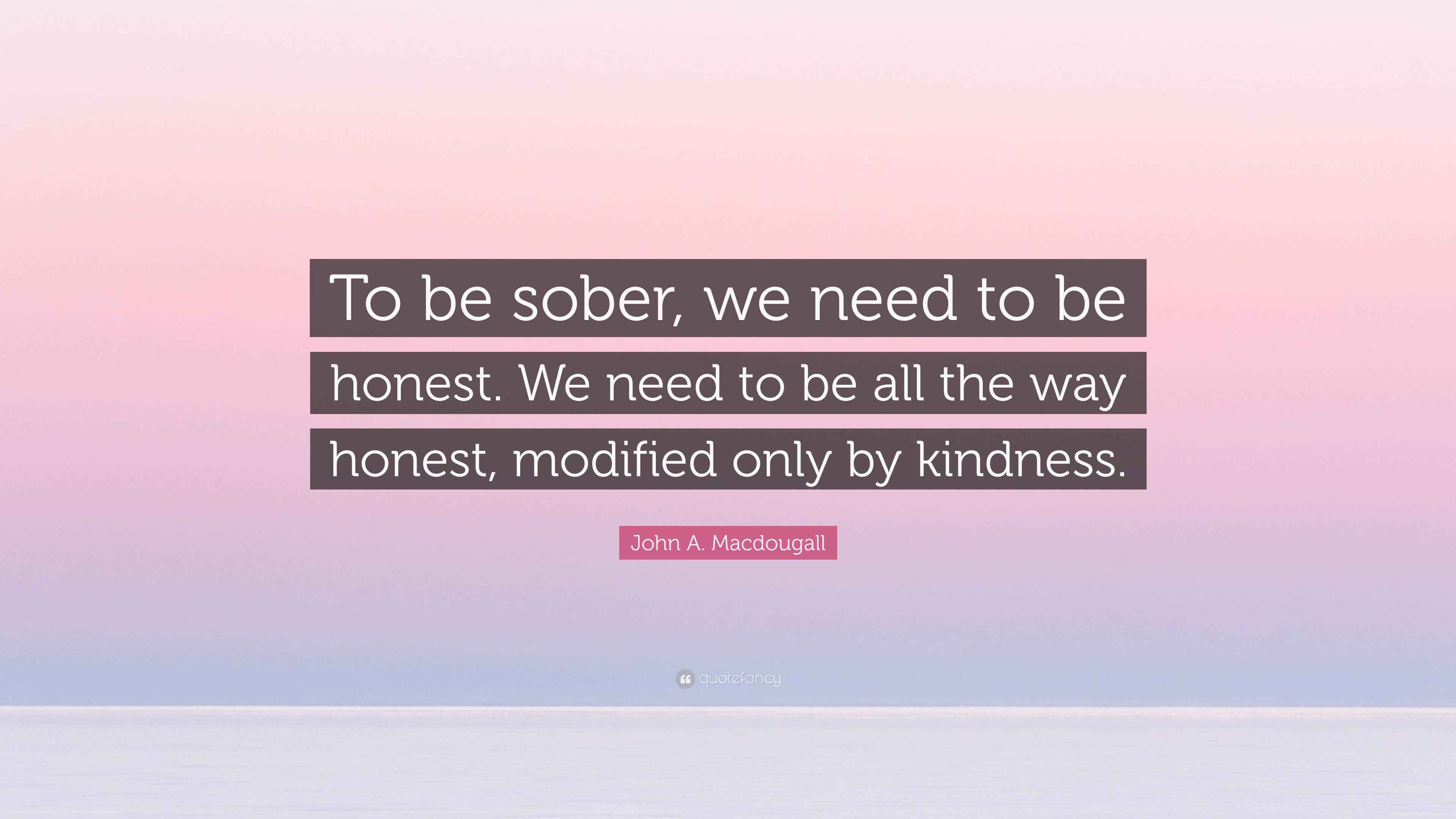 John A. Macdougall Quote: “To be sober, we need to be honest. We need ...