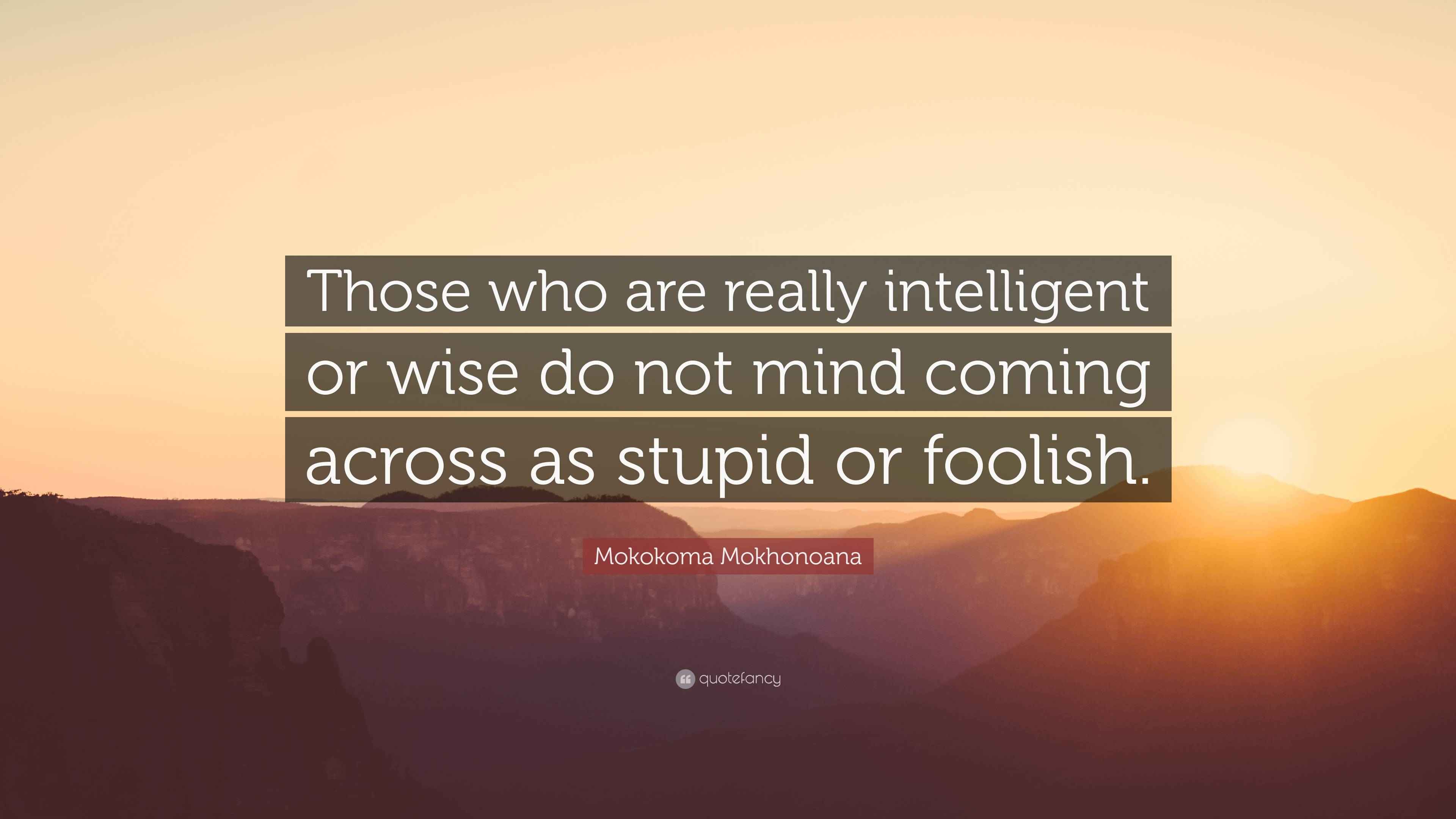 Mokokoma Mokhonoana Quote: “Those who are really intelligent or wise do ...