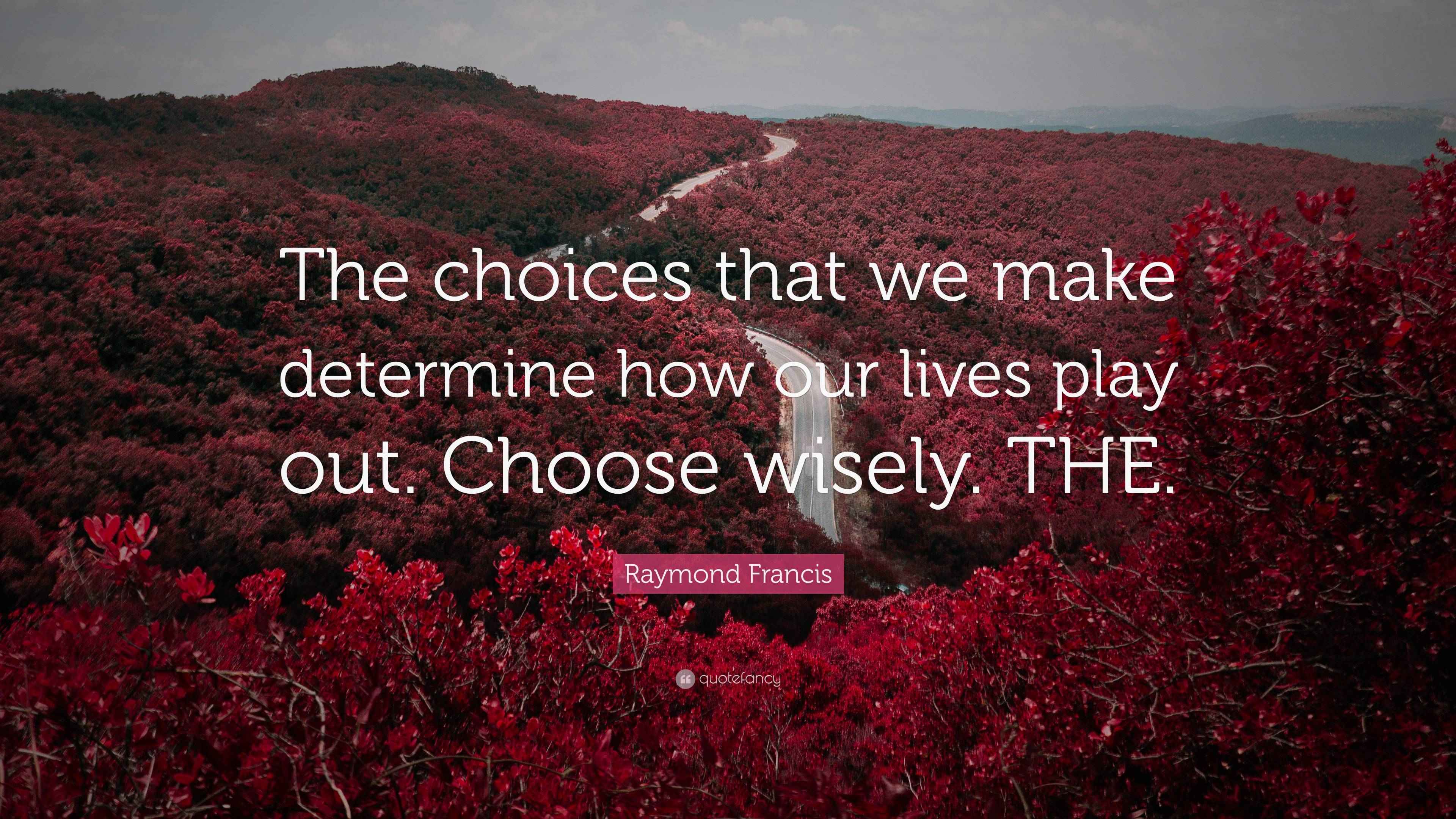 Raymond Francis Quote: “The choices that we make determine how our ...