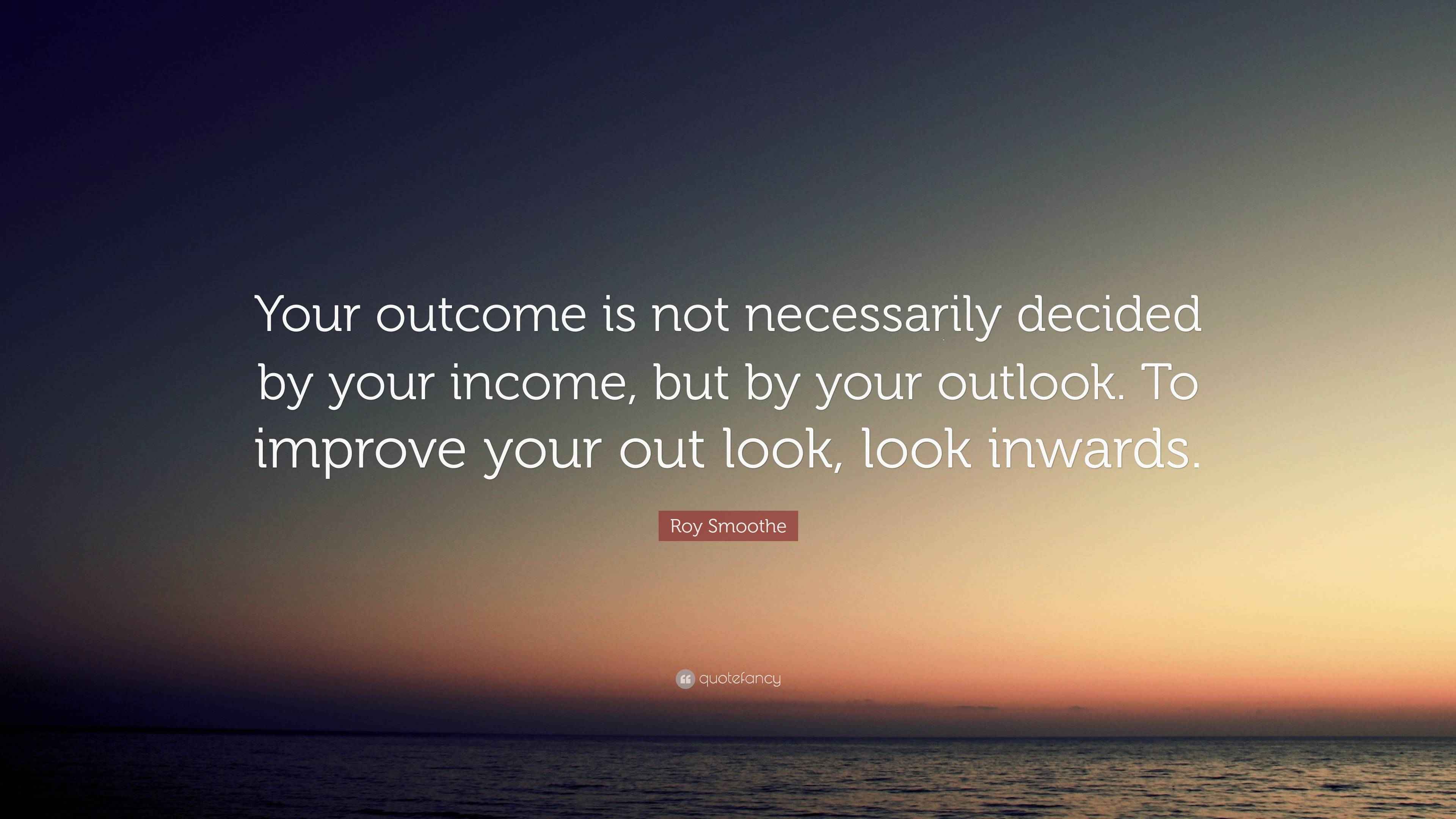 Roy Smoothe Quote: “Your outcome is not necessarily decided by your ...