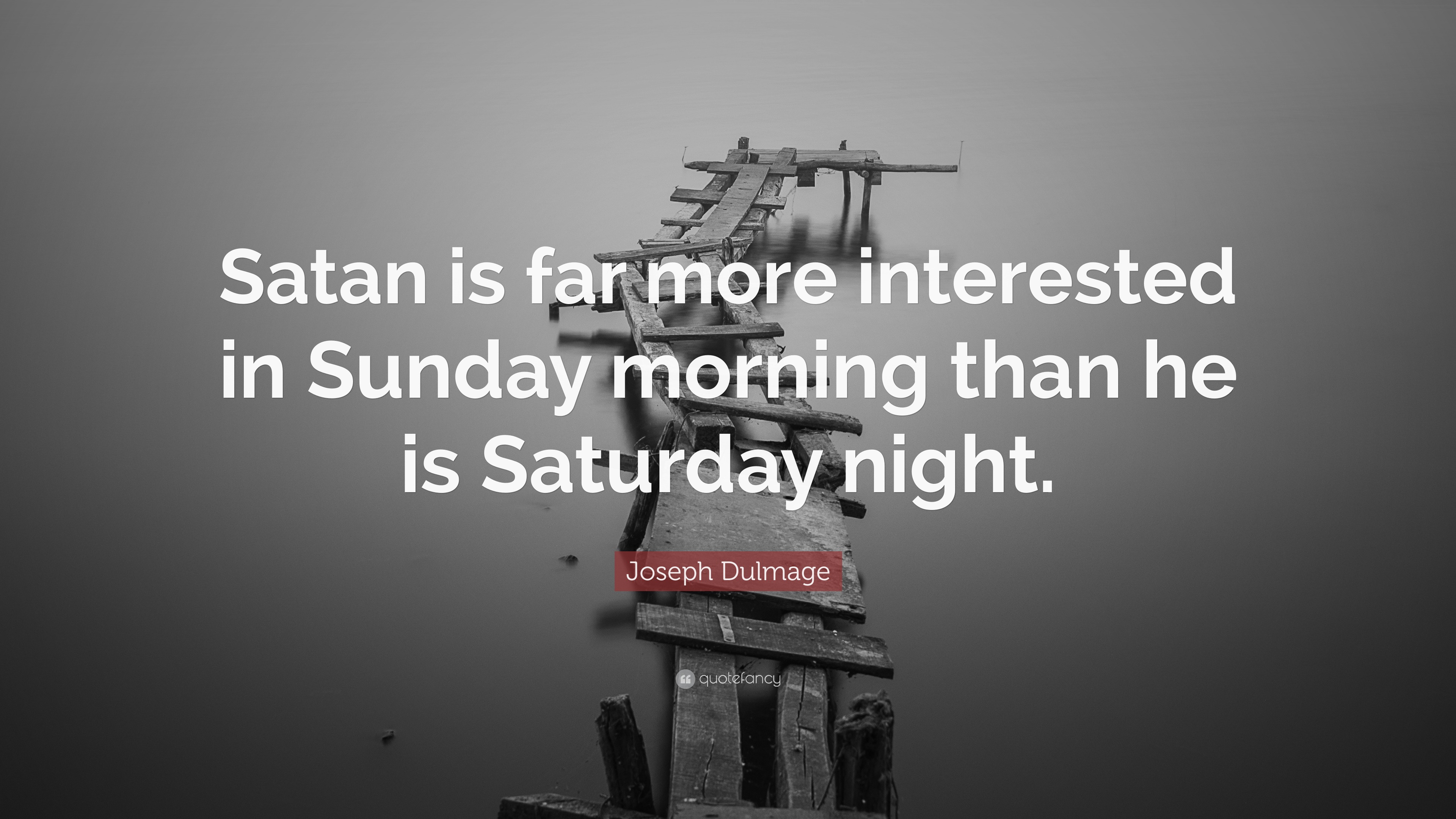Joseph Dulmage Quote: “Satan is far more interested in Sunday morning ...
