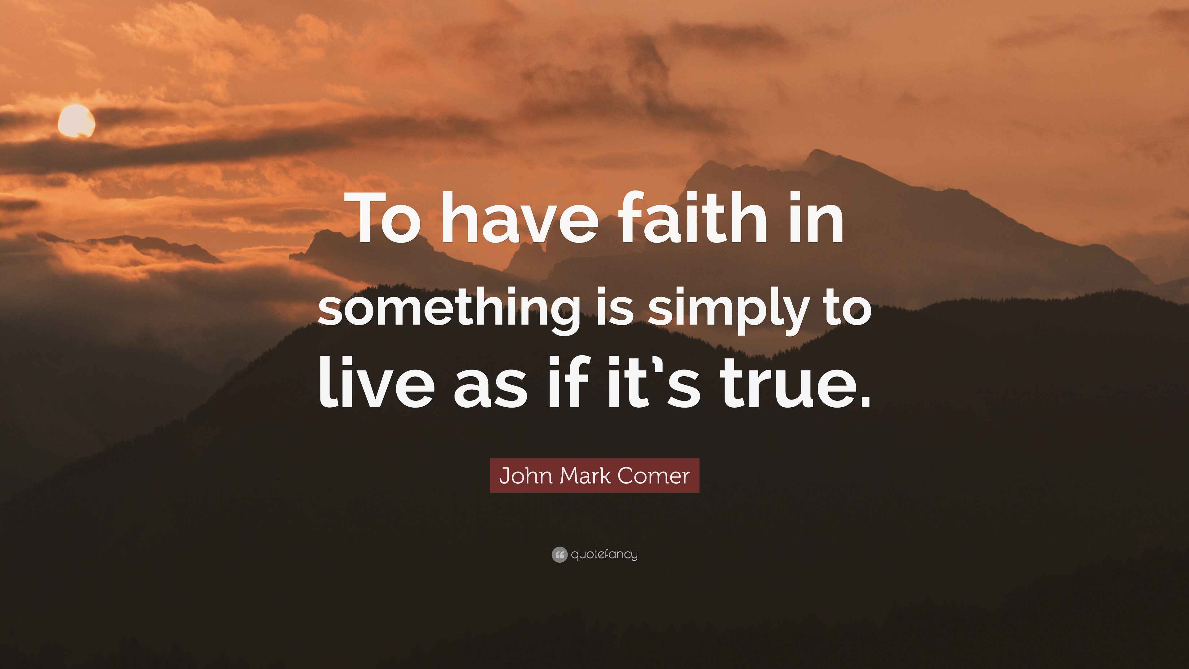John Mark Comer Quote: “To have faith in something is simply to live as ...