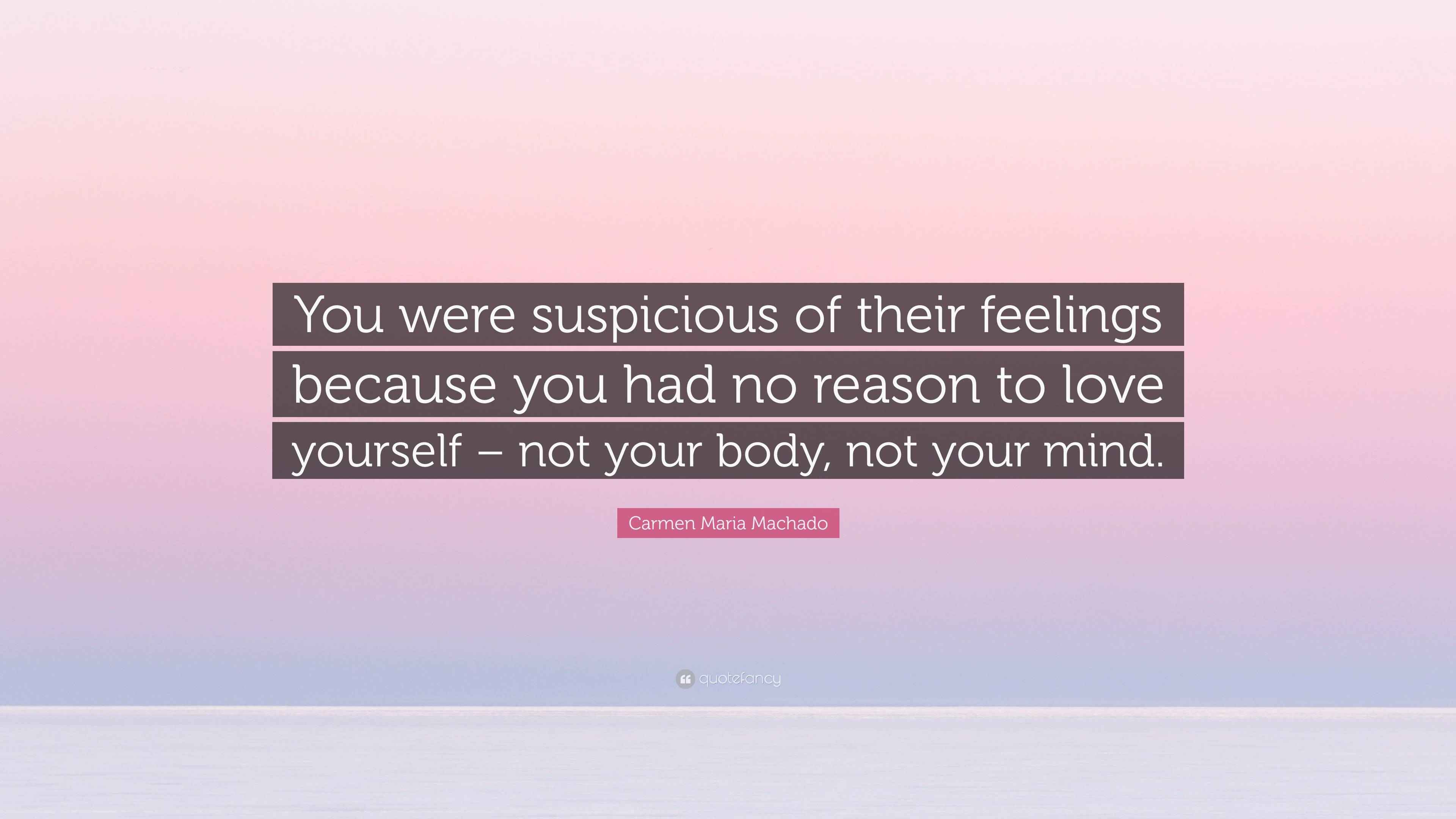 Carmen Maria Machado Quote: “You were suspicious of their feelings ...