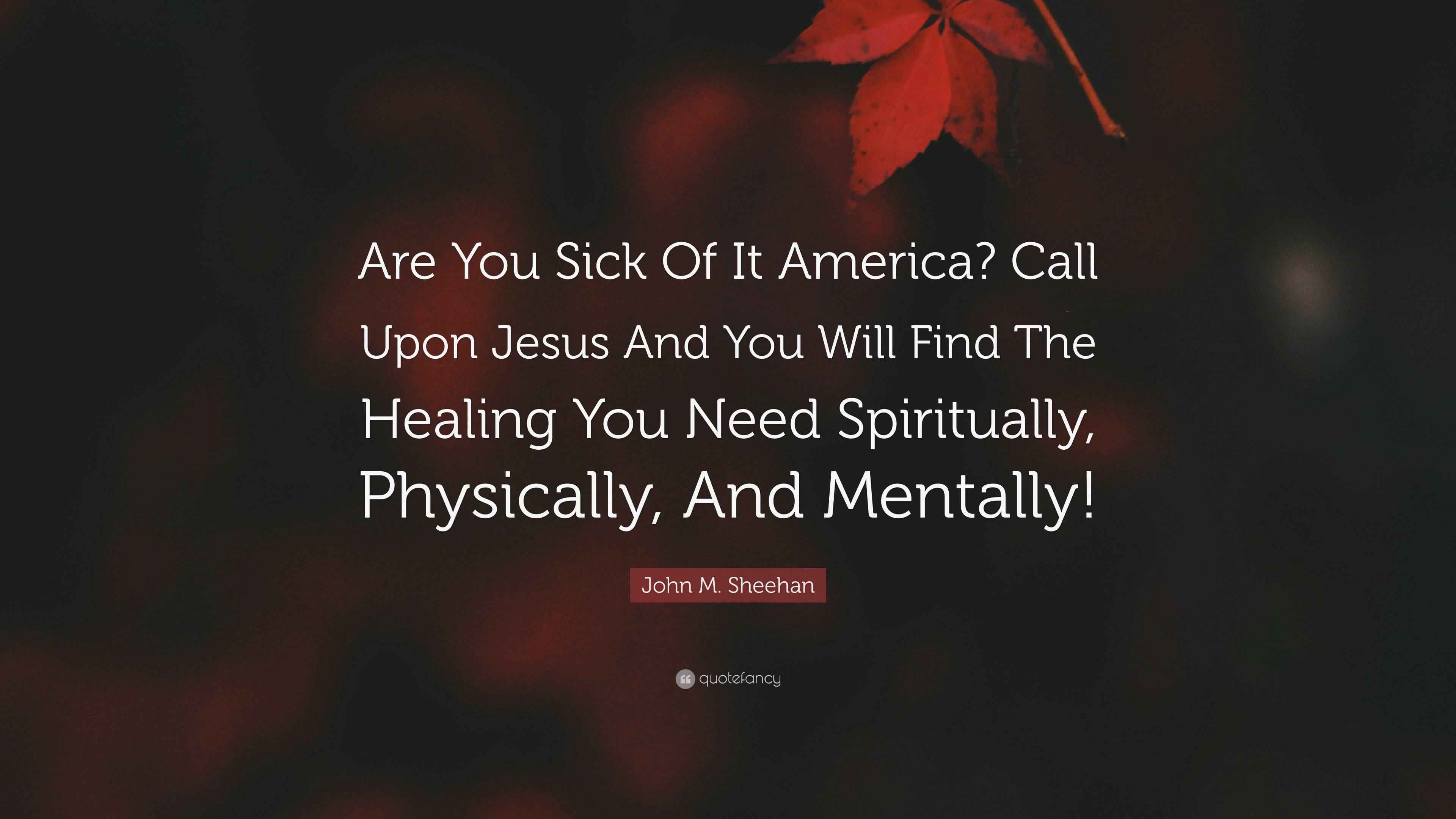 John M. Sheehan Quote: “Are You Sick Of It America? Call Upon Jesus And ...