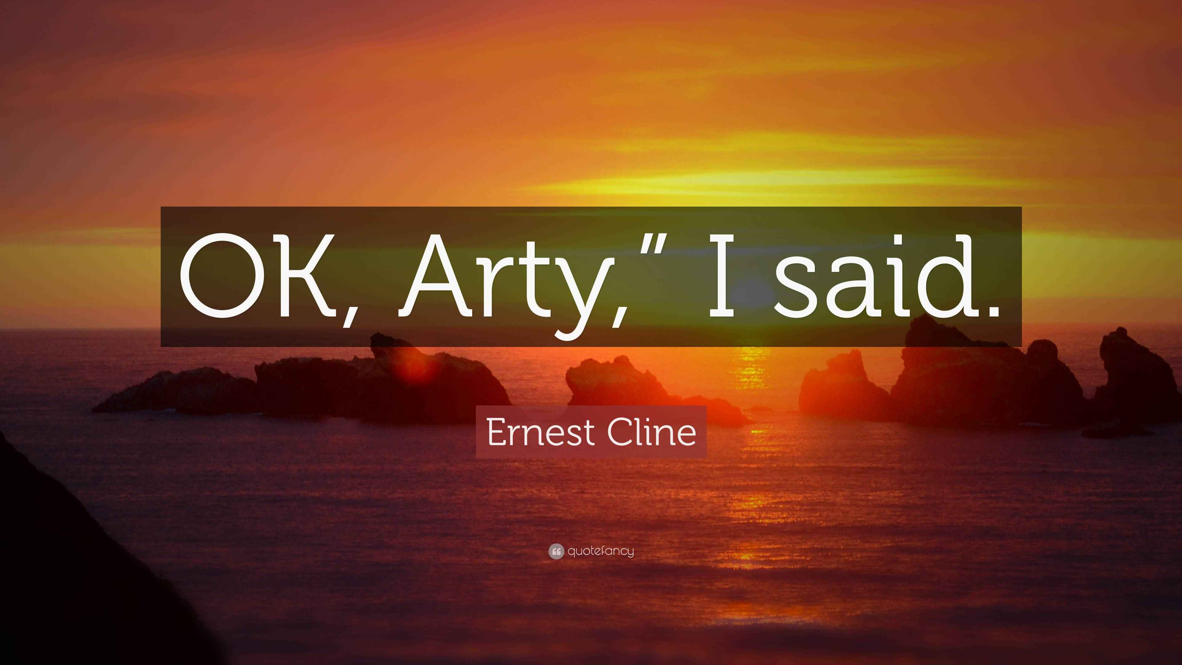 Ernest Cline Quote: “OK, Arty,” I said.”