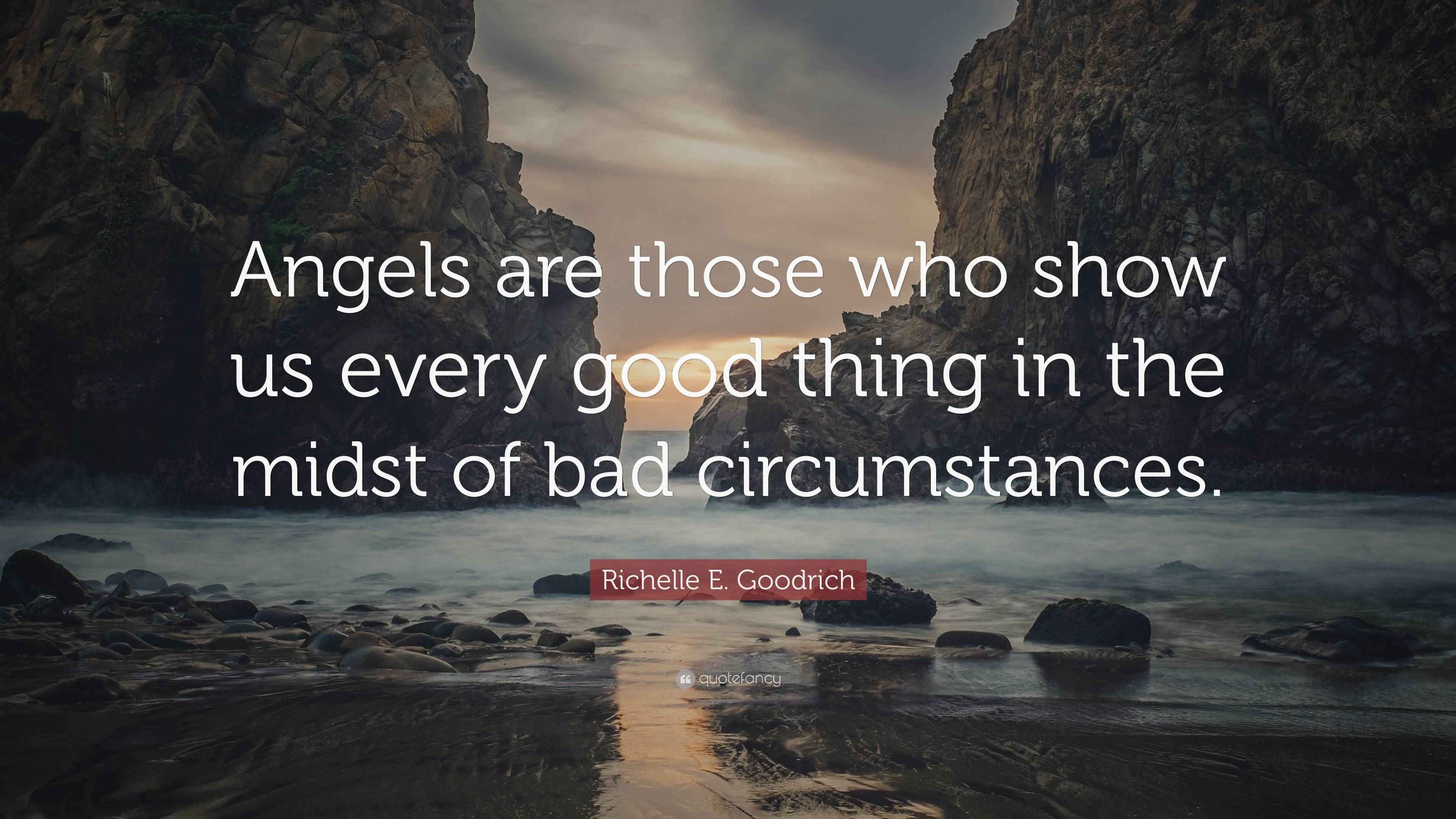 Richelle E. Goodrich Quote: “Angels are those who show us every good thing in the midst of bad ...