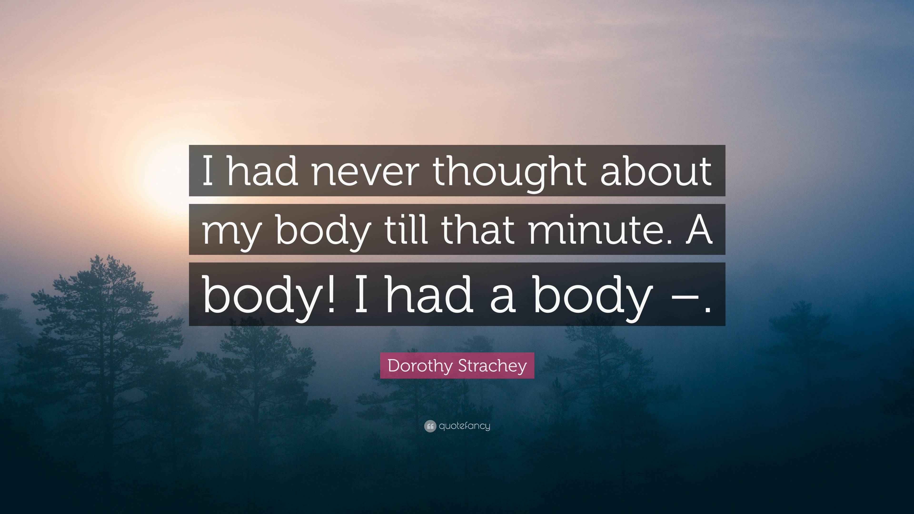 Dorothy Strachey Quote: “I had never thought about my body till that ...