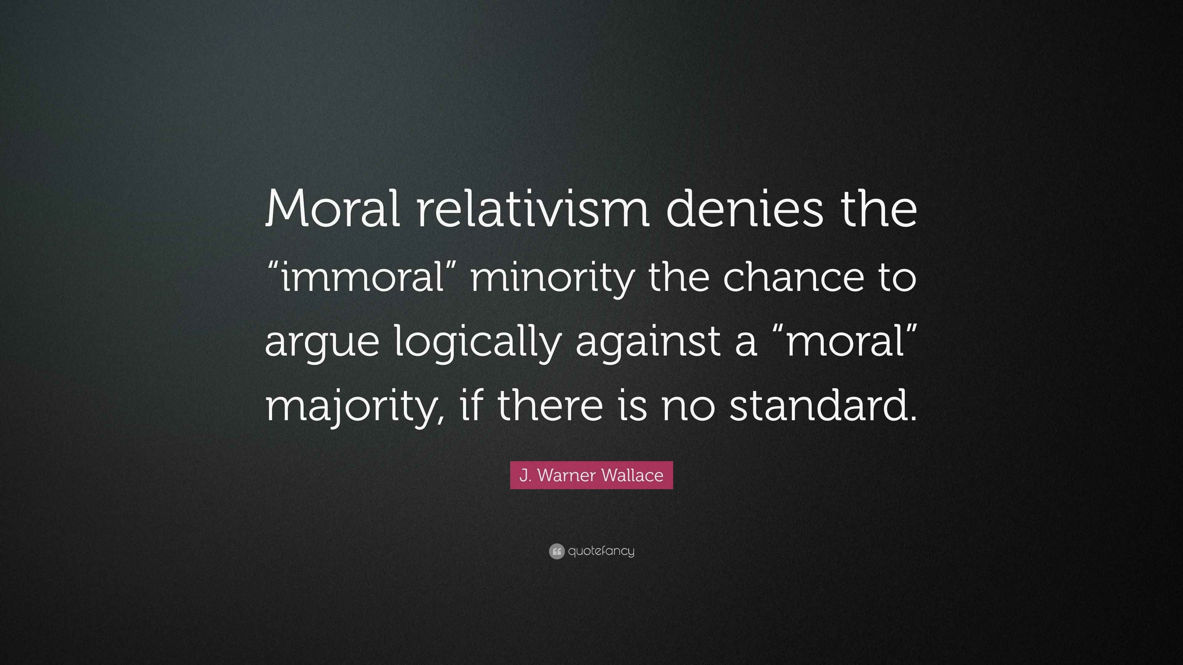 J. Warner Wallace Quote: “Moral relativism denies the “immoral ...