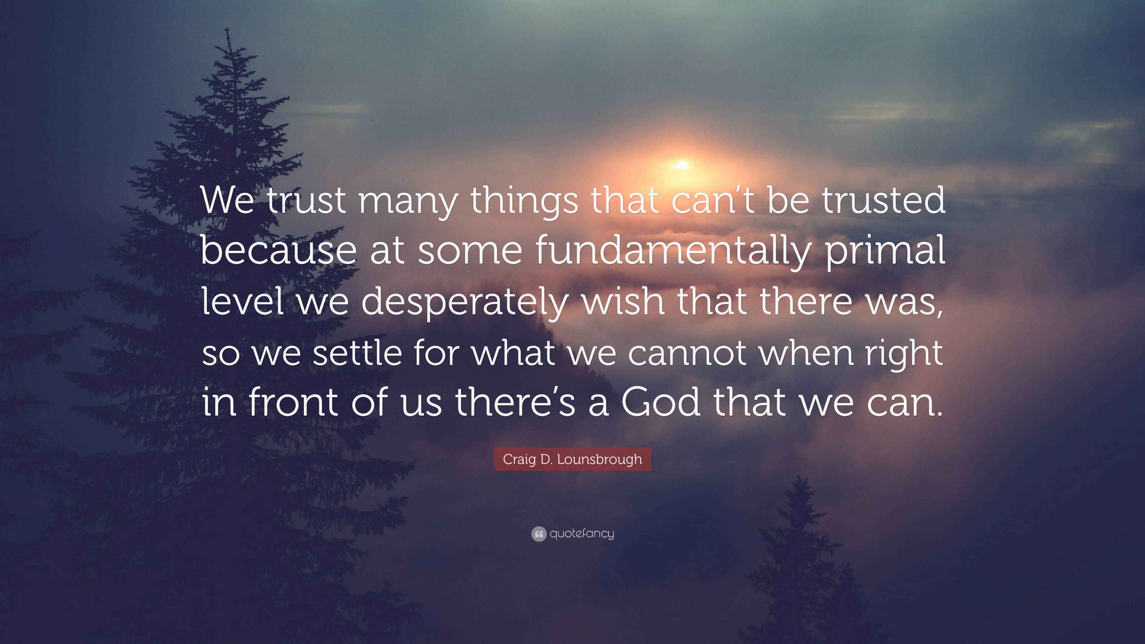 Craig D. Lounsbrough Quote: “We trust many things that can’t be trusted ...