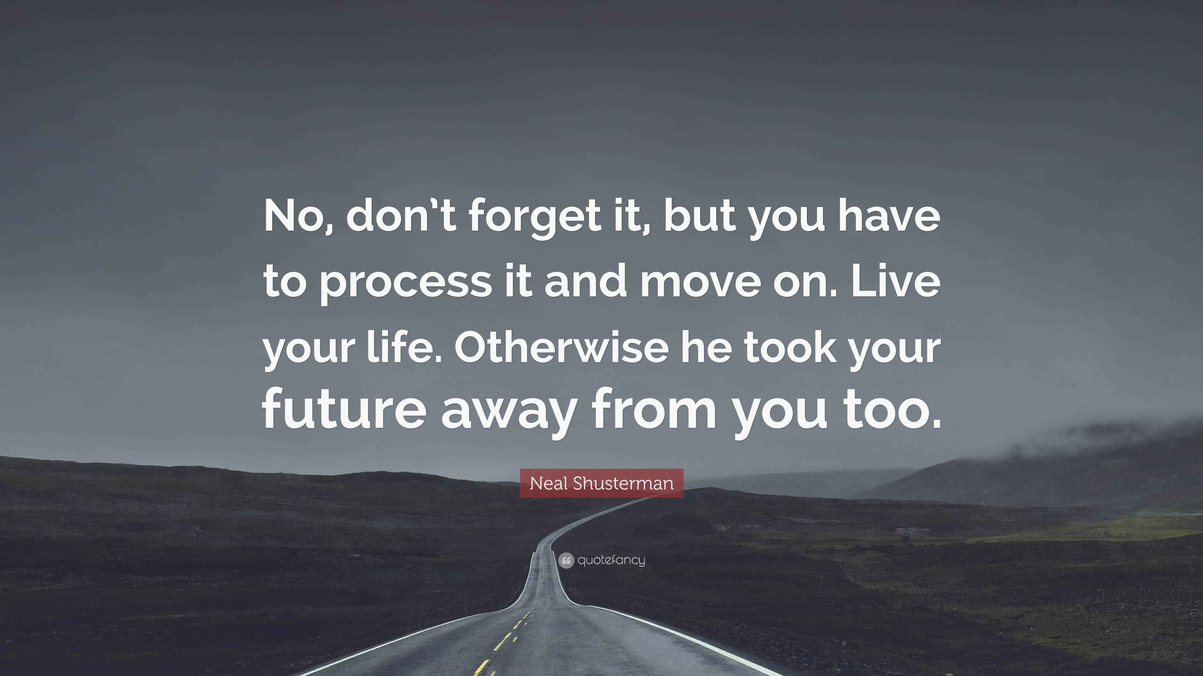 Neal Shusterman Quote: “No, don’t forget it, but you have to process it ...
